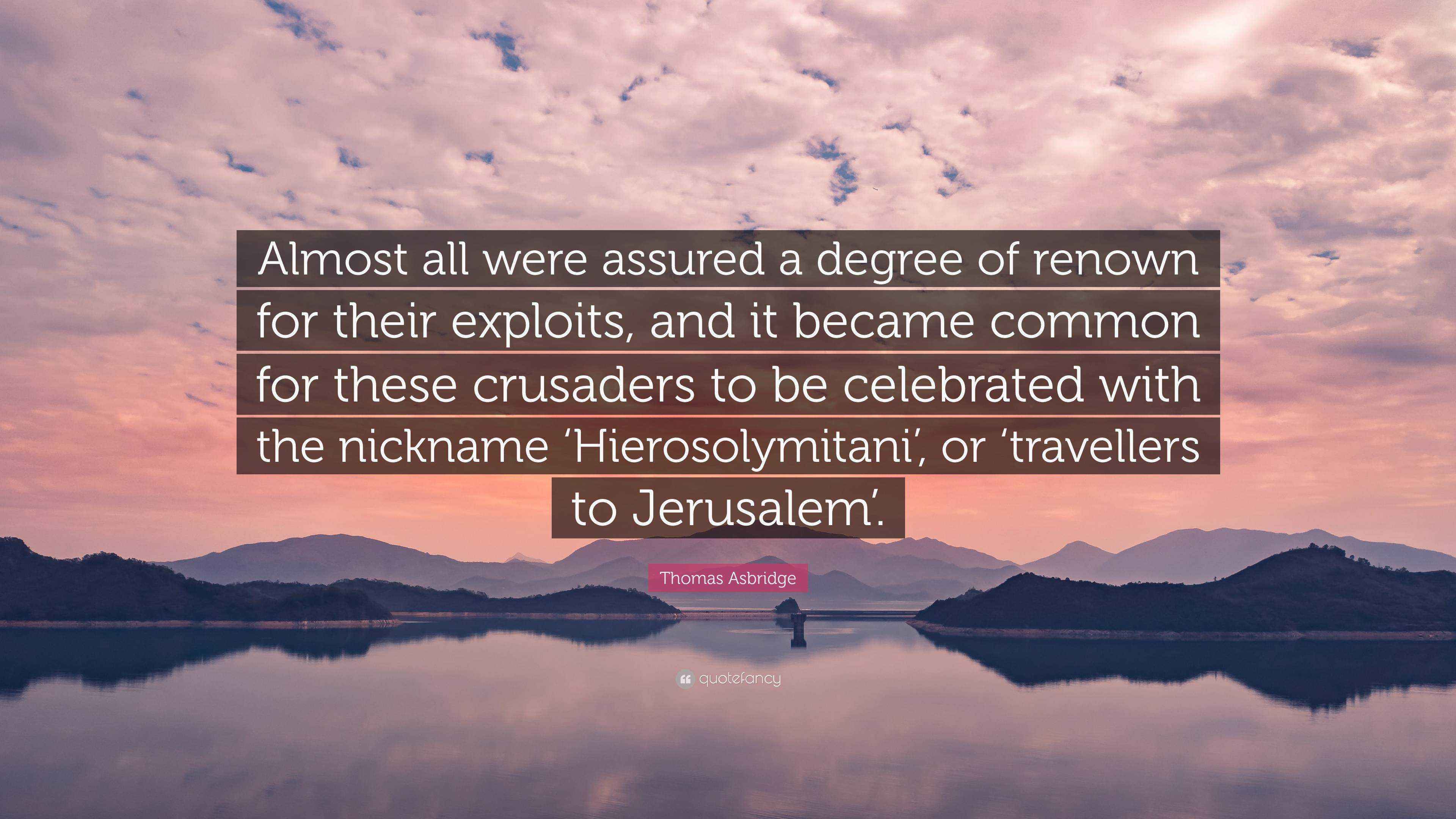 Thomas Asbridge Quote: “Almost all were assured a degree of renown for ...