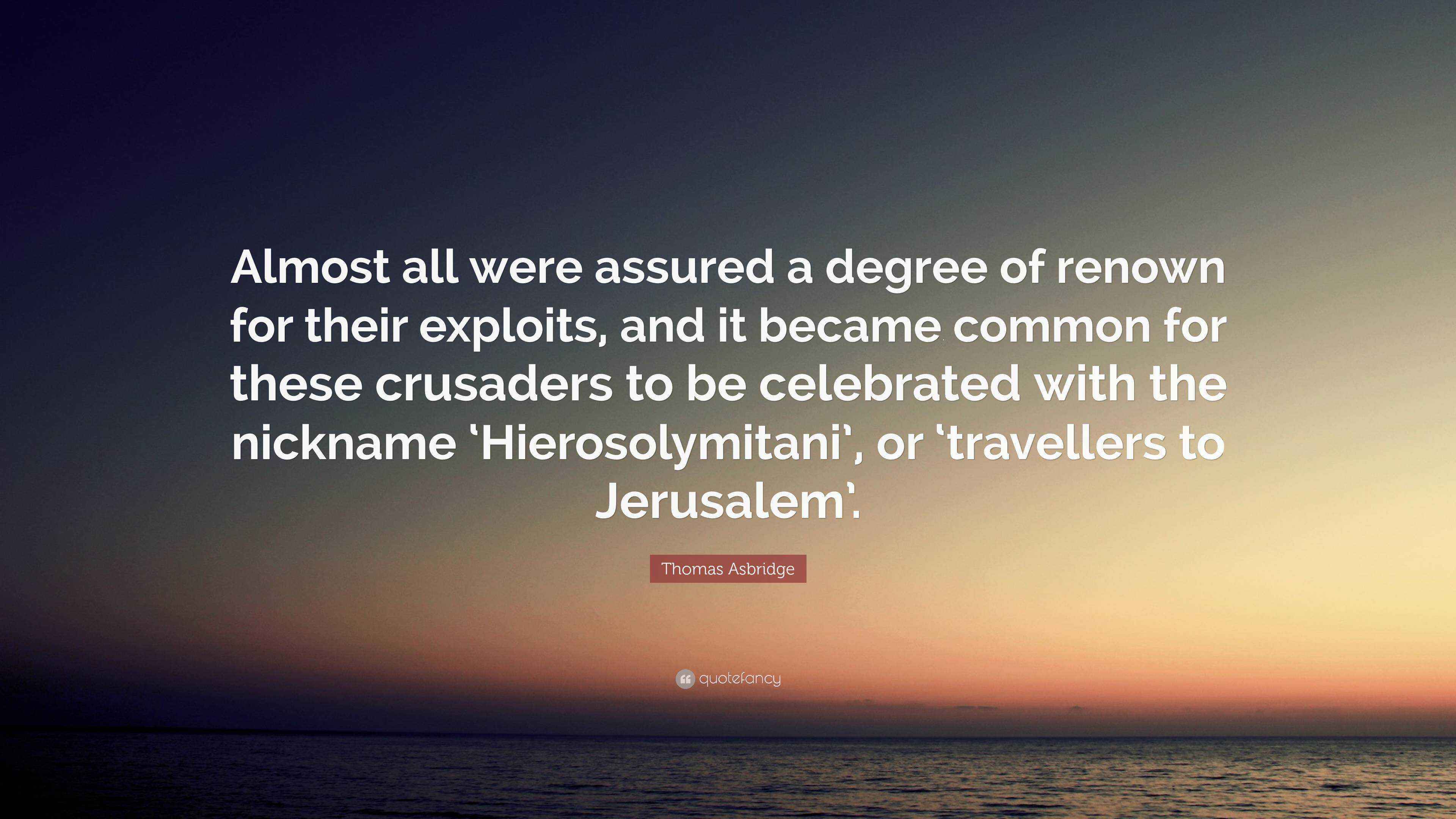 Thomas Asbridge Quote: “Almost all were assured a degree of renown for ...
