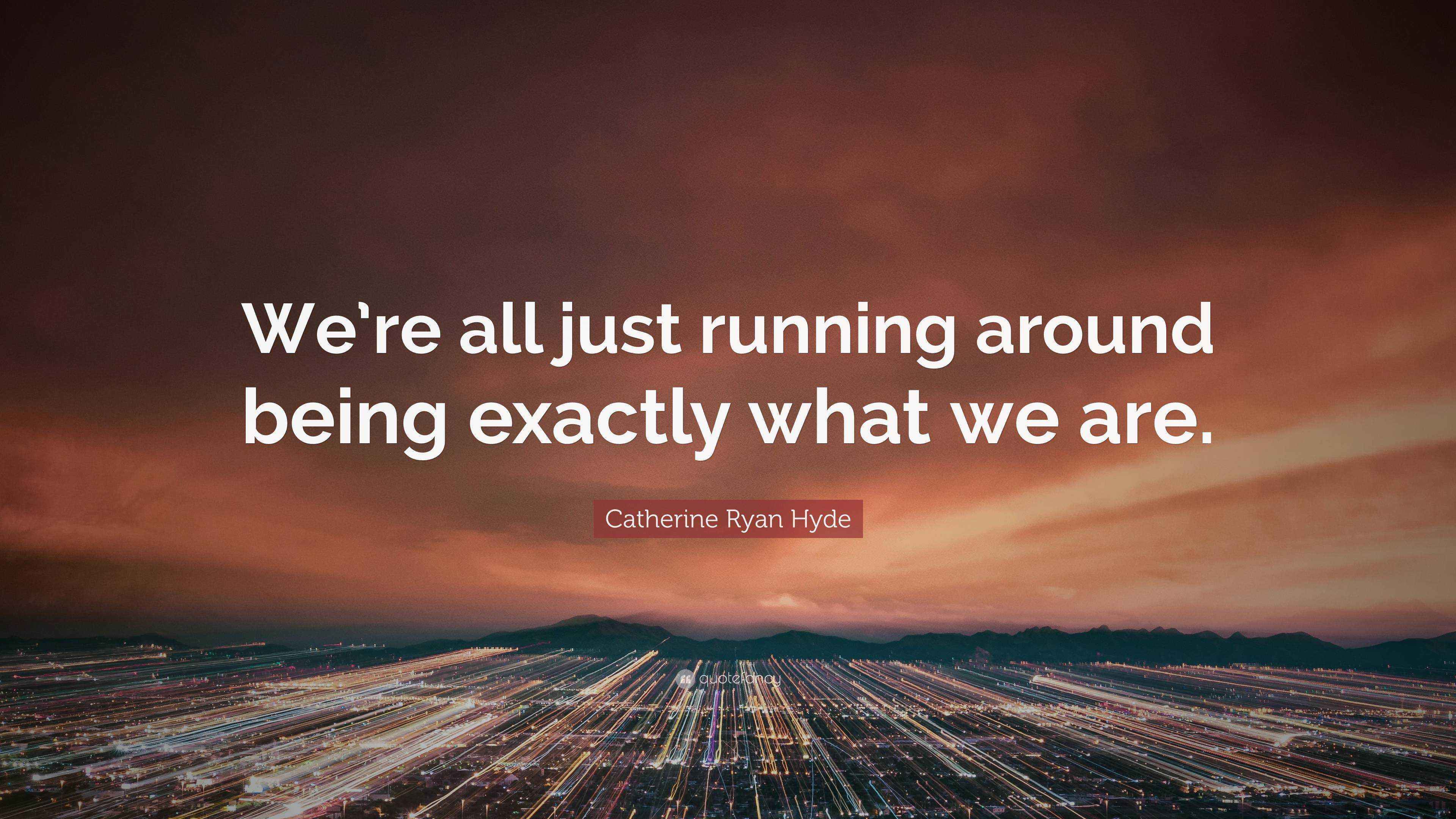Catherine Ryan Hyde Quote: “We’re all just running around being exactly ...