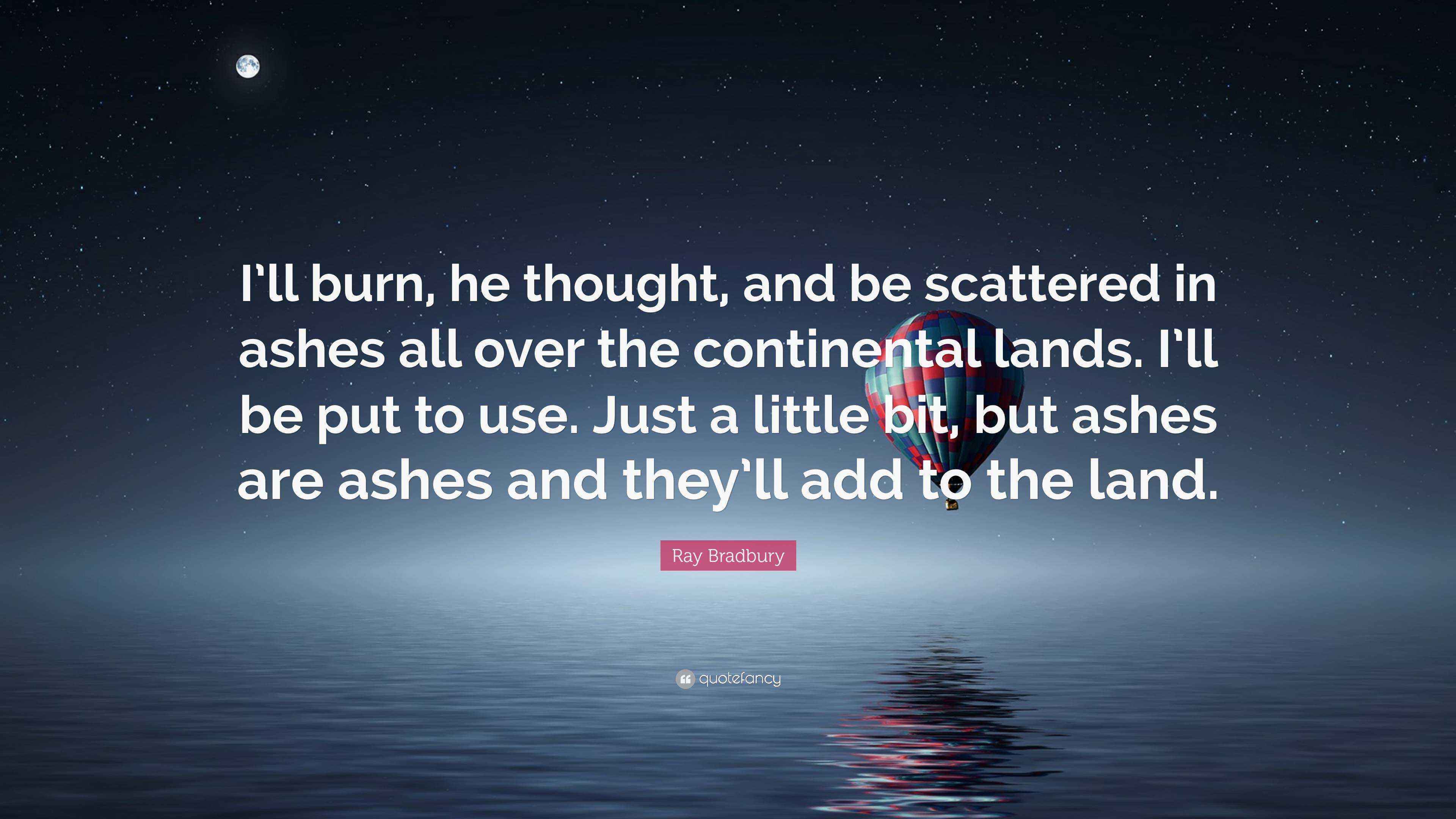 Ray Bradbury Quote: “I’ll burn, he thought, and be scattered in ashes ...