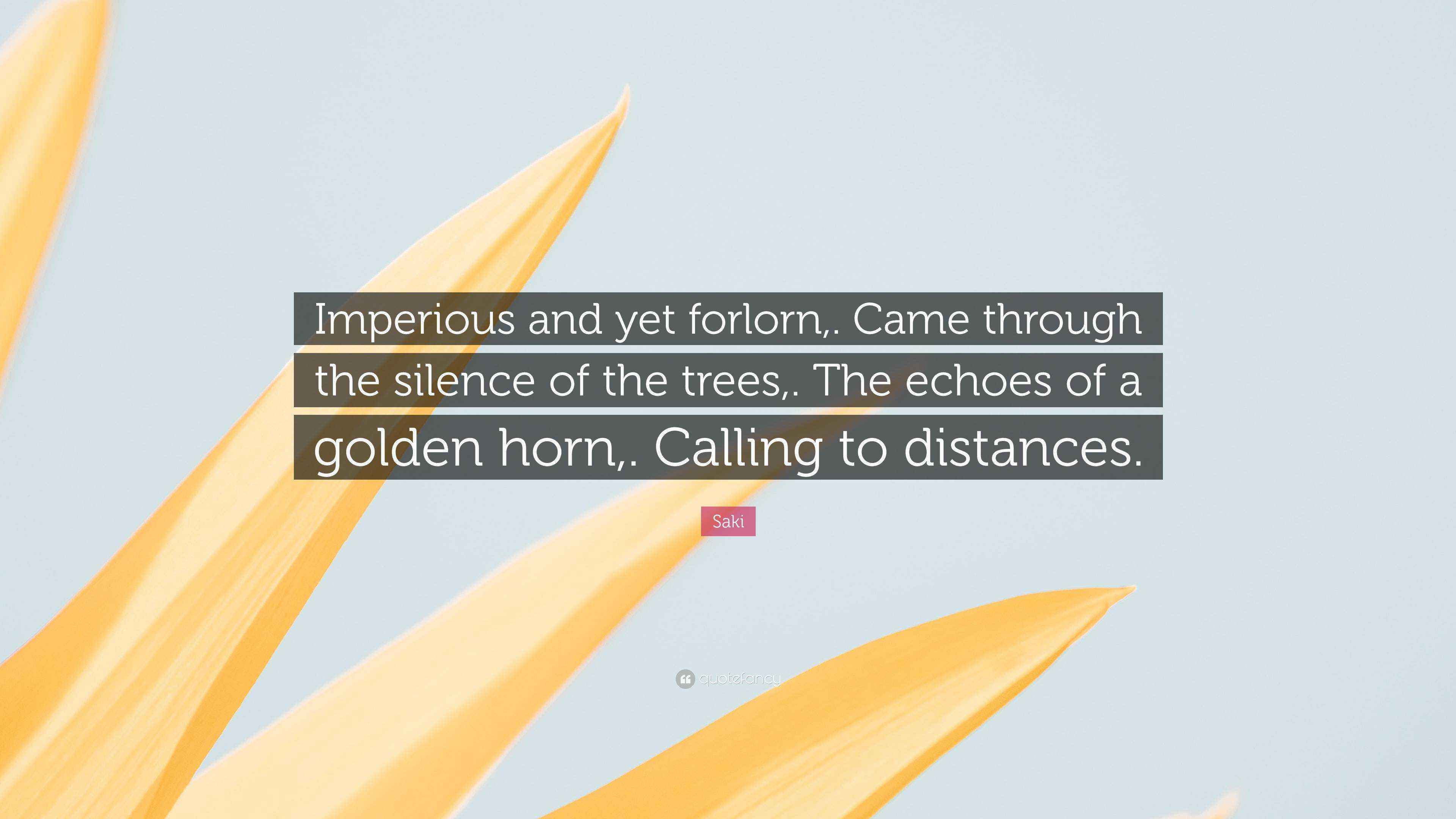 Saki Quote: “Imperious and yet forlorn,. Came through the silence of ...