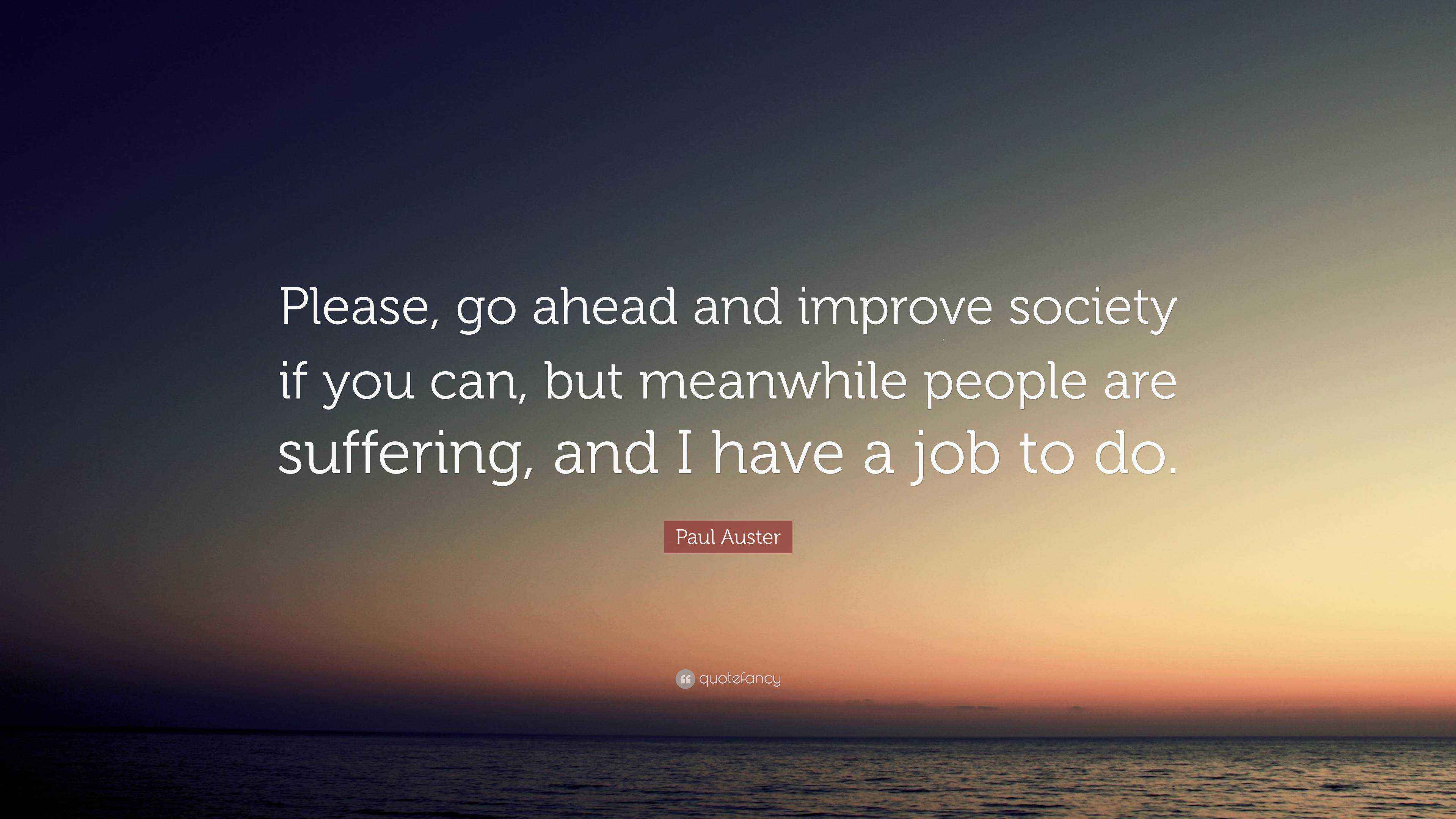 Paul Auster Quote: “Please, go ahead and improve society if you can ...
