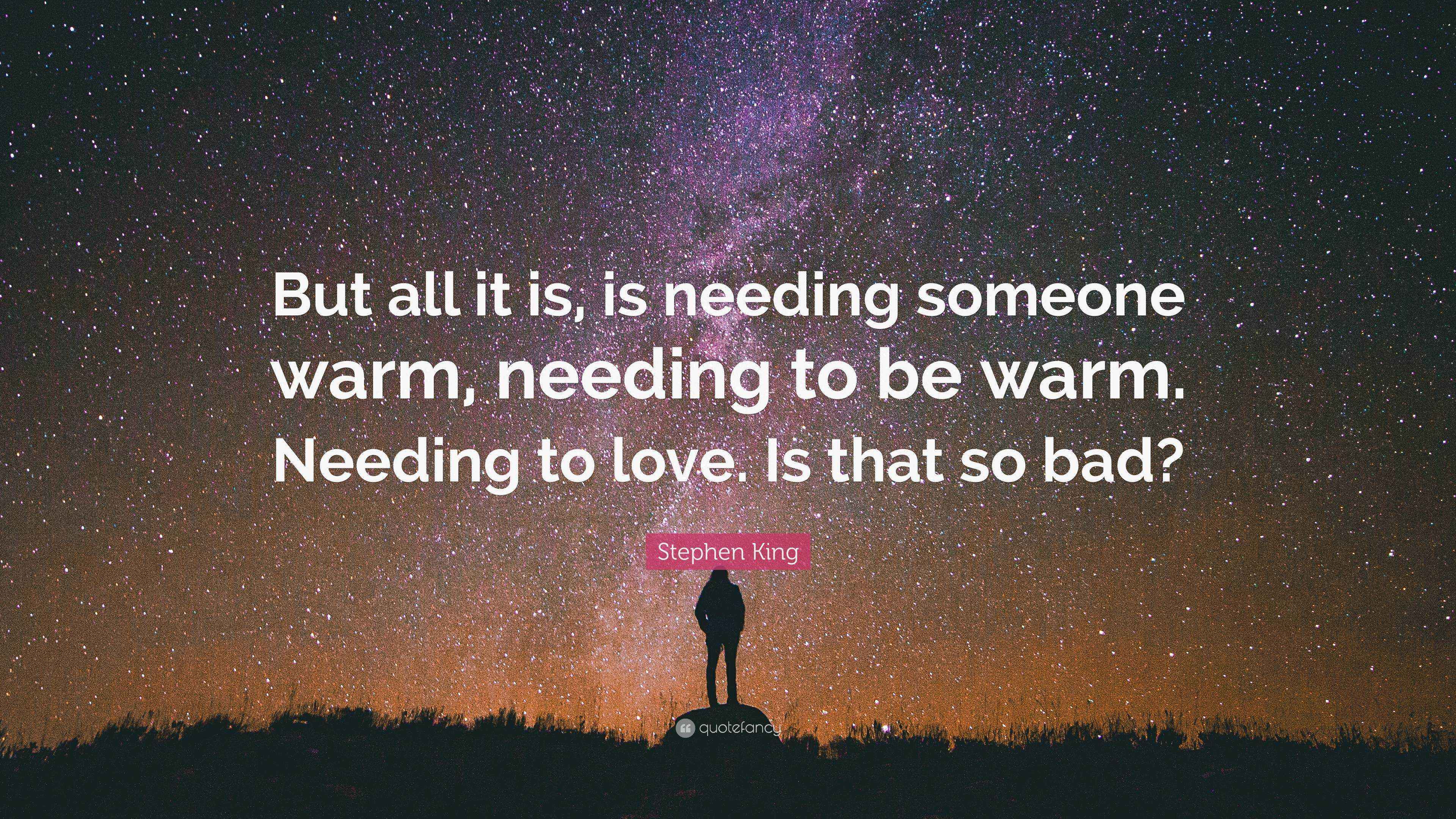 Stephen King Quote: “But all it is, is needing someone warm, needing to ...