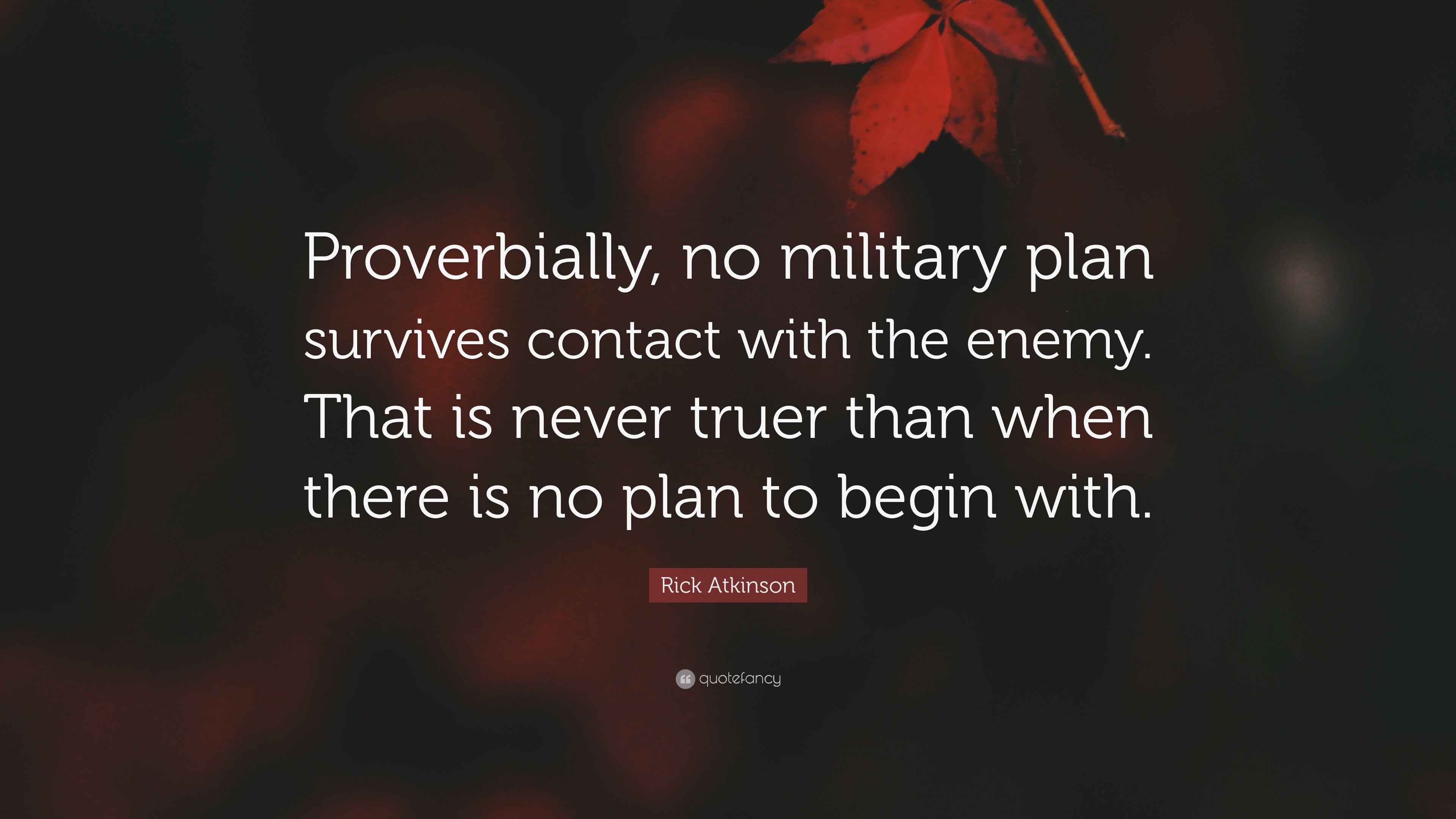 Rick Atkinson Quote: “Proverbially, no military plan survives contact ...