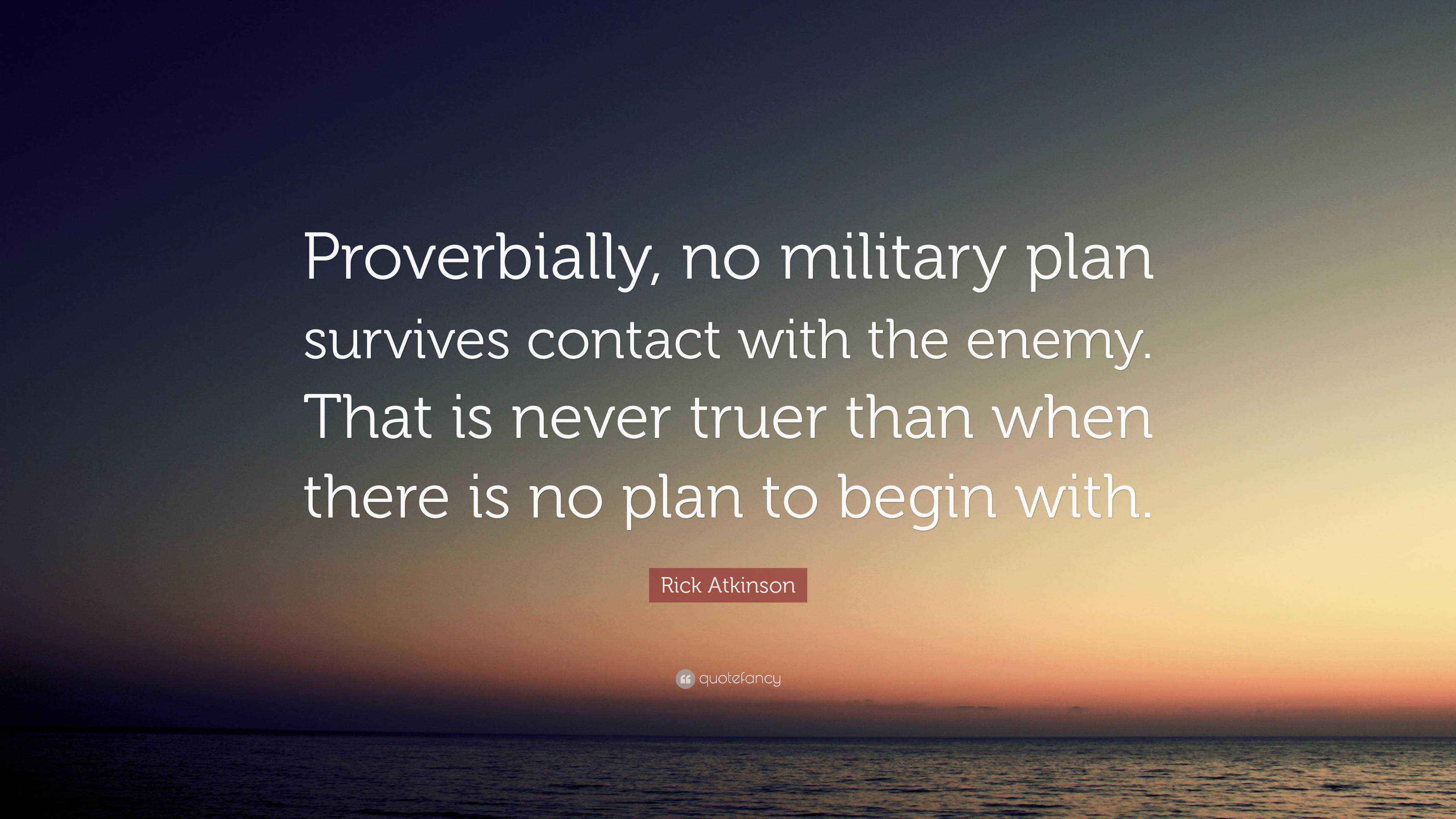 Rick Atkinson Quote: “Proverbially, no military plan survives contact ...