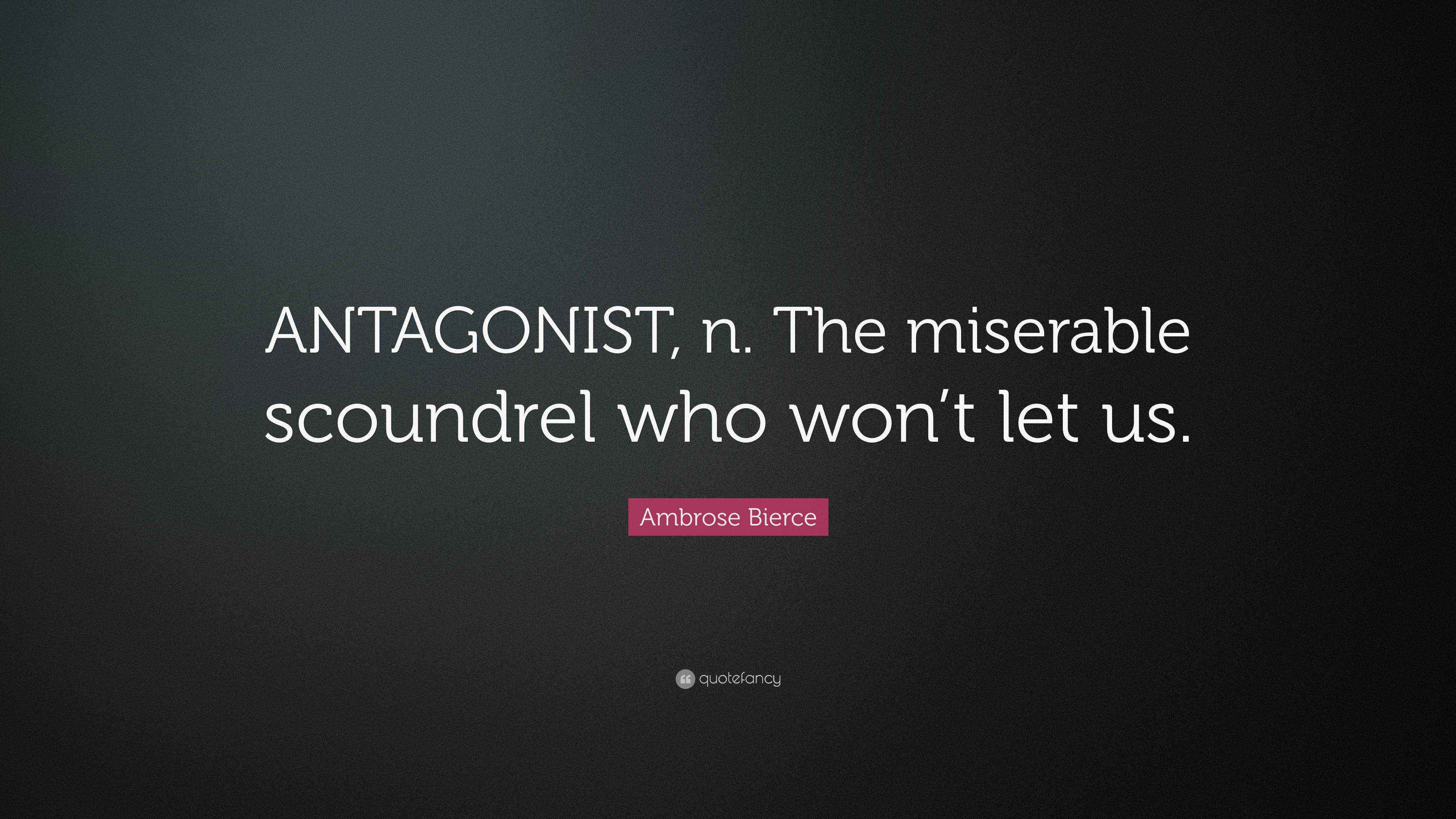Ambrose Bierce Quote: “ANTAGONIST, n. The miserable scoundrel who won’t ...