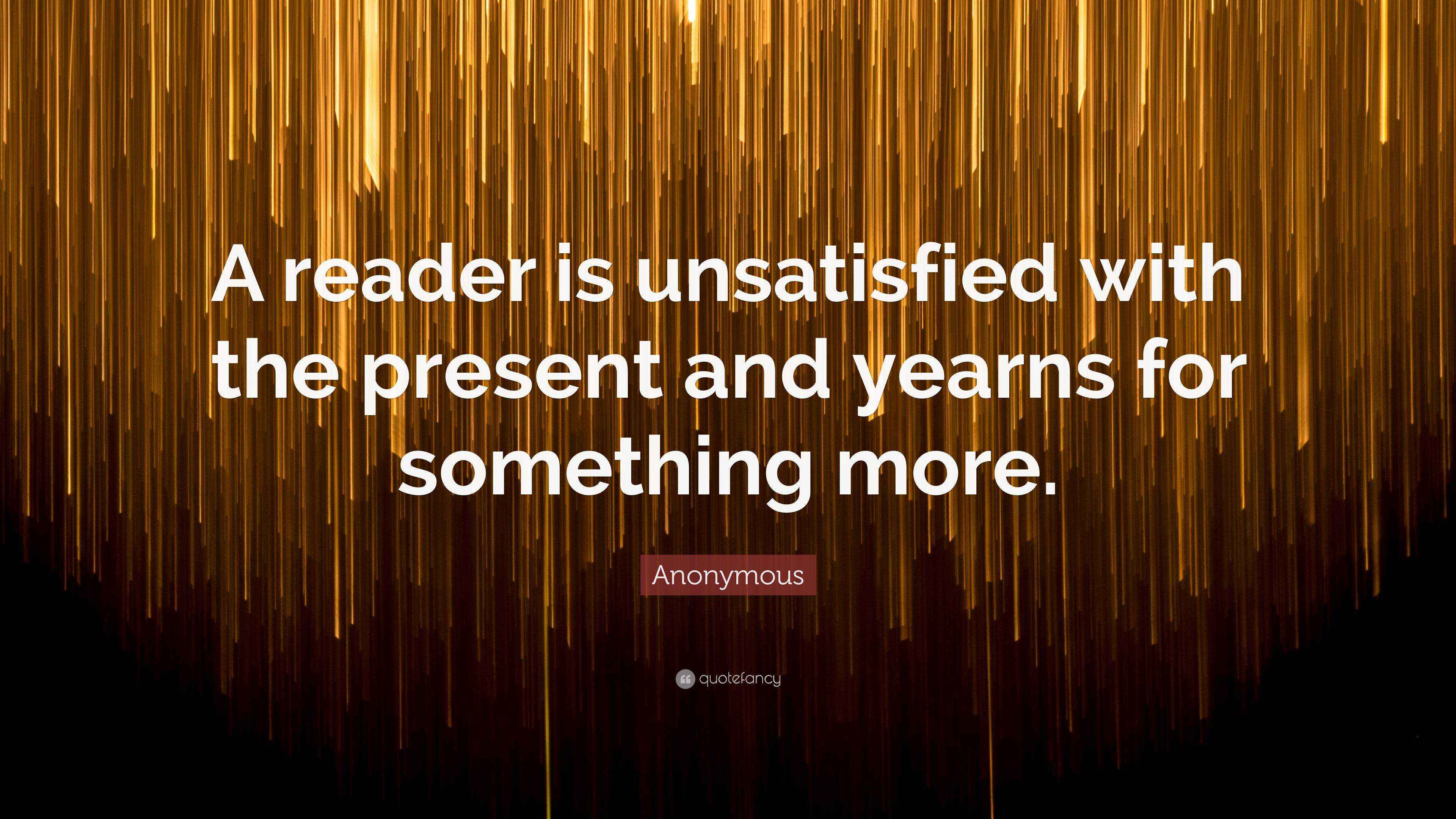 Anonymous Quote: “A reader is unsatisfied with the present and yearns ...