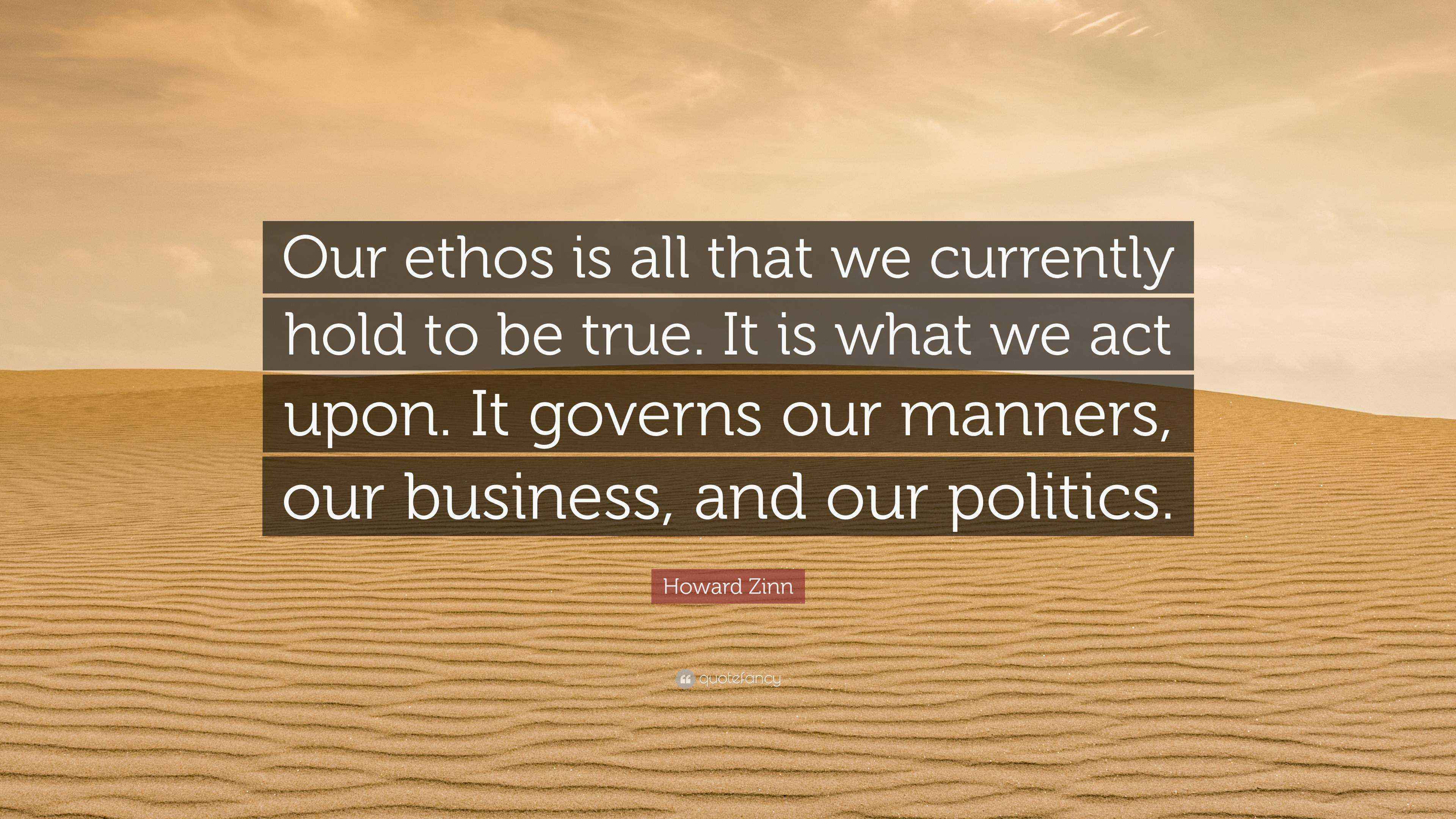 Howard Zinn Quote: “Our ethos is all that we currently hold to be true ...