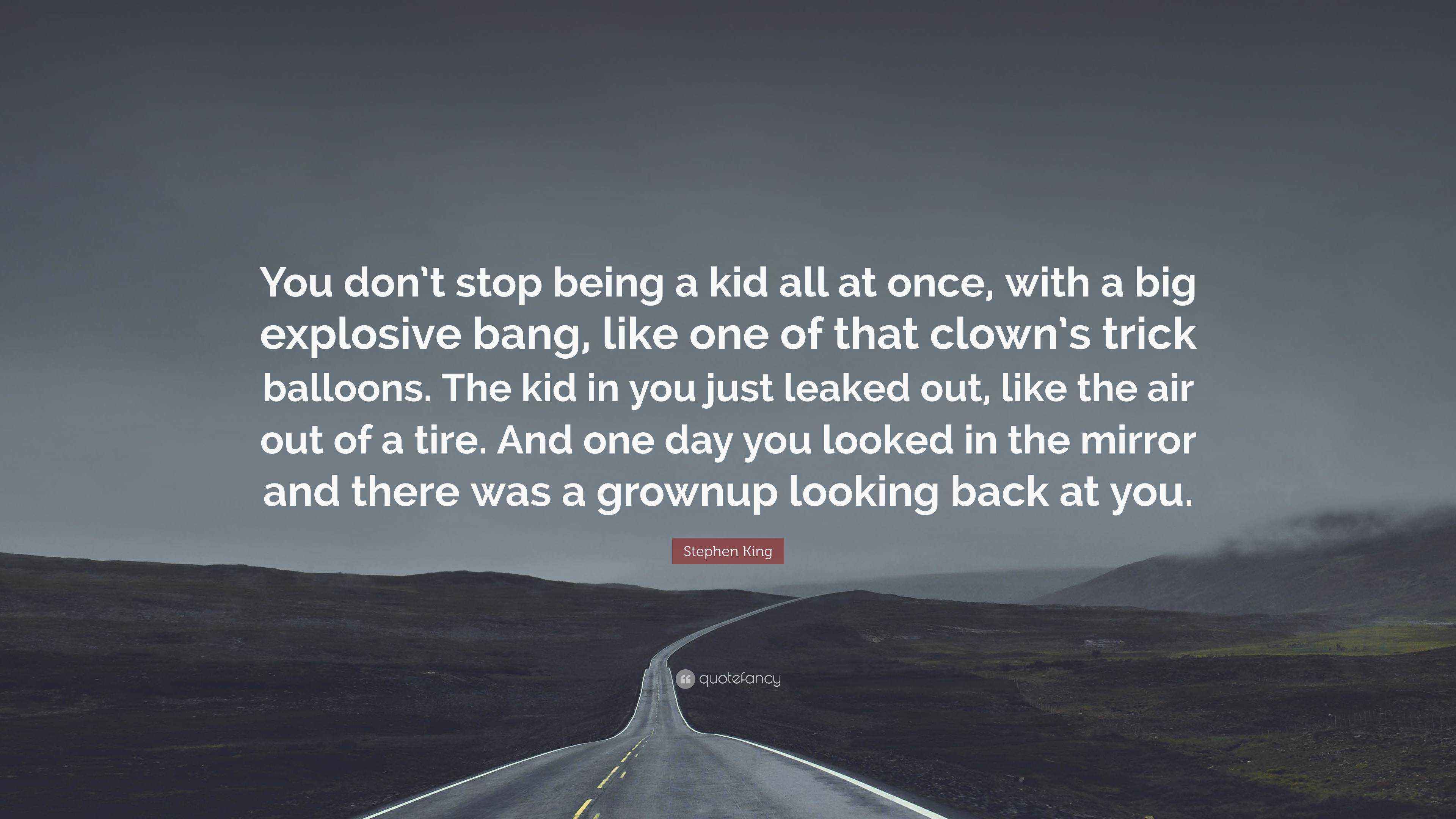 Stephen King Quote You Don T Stop Being A Kid All At Once With A Big