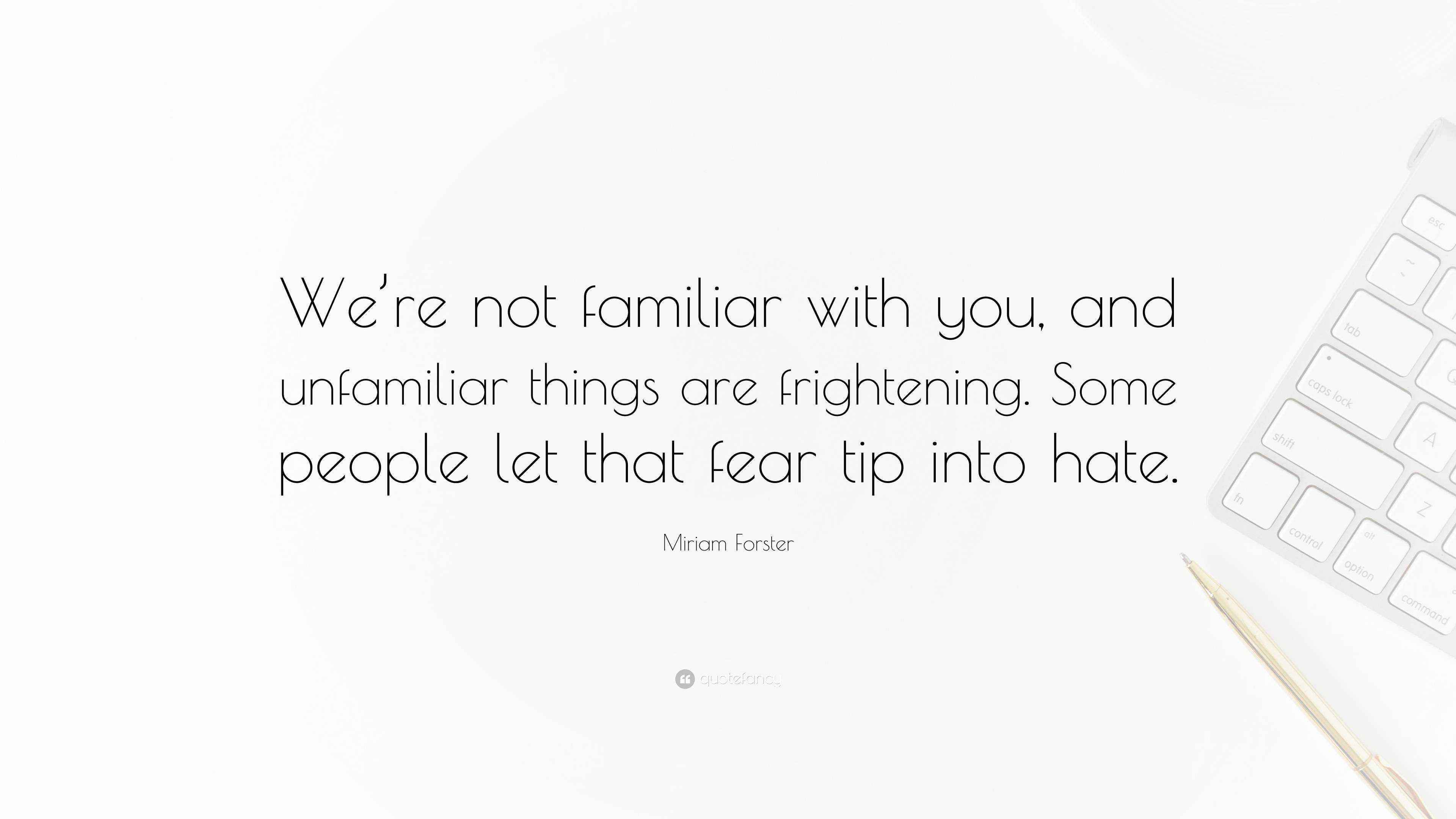 Miriam Forster Quote: “We’re not familiar with you, and unfamiliar ...