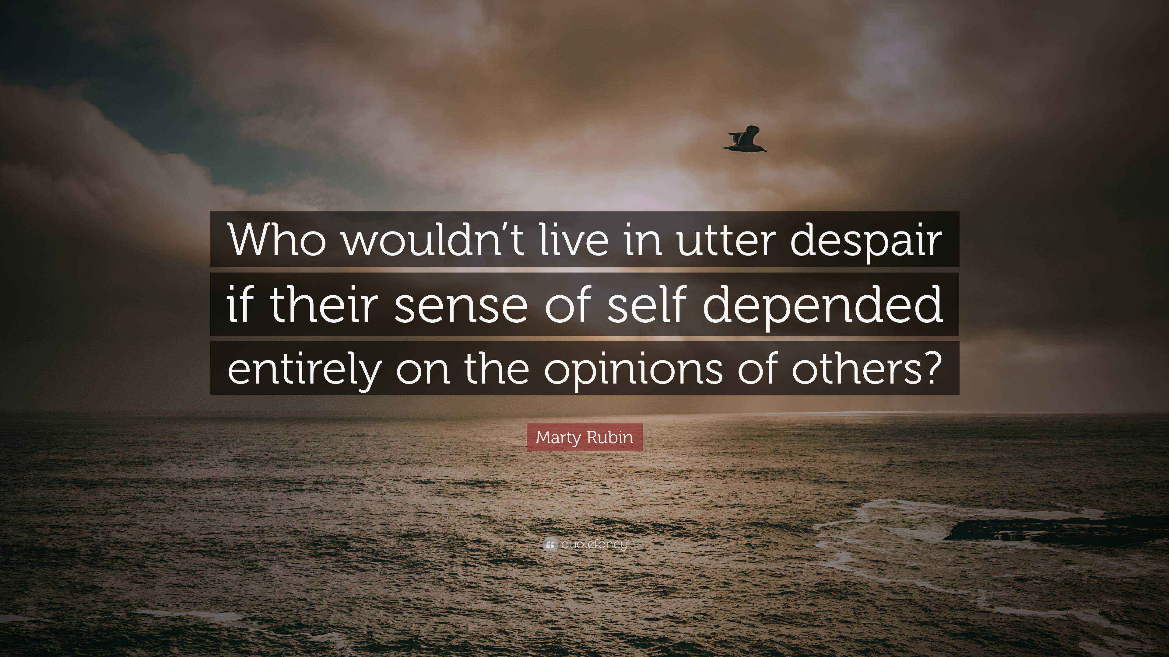 Marty Rubin Quote: “Who wouldn’t live in utter despair if their sense ...