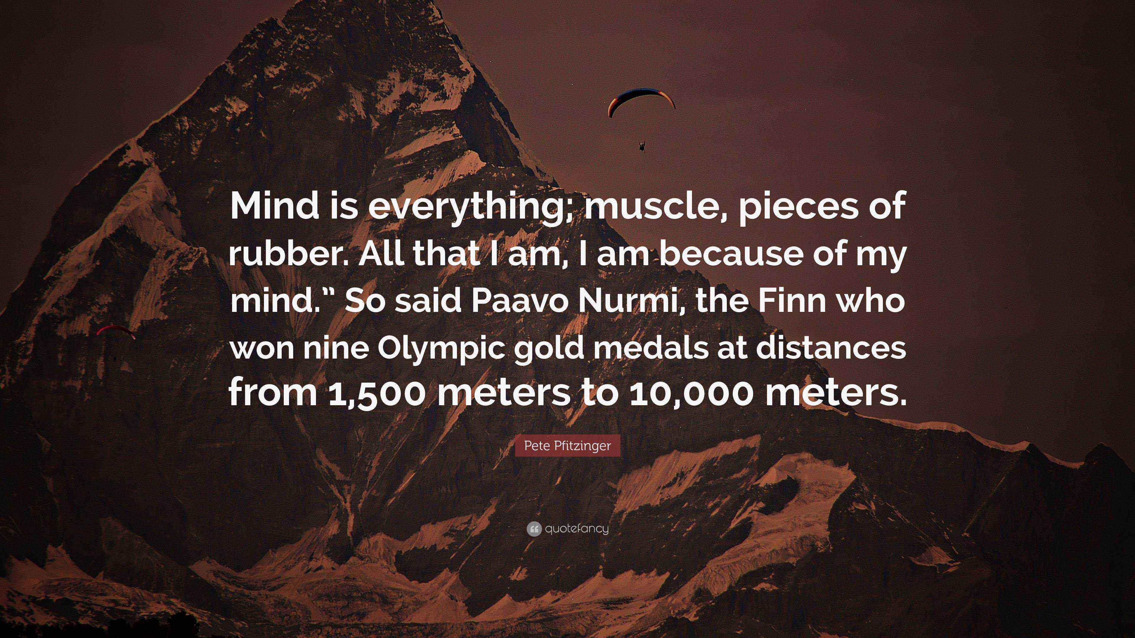 Pete Pfitzinger Quote: “Mind is everything; muscle, pieces of rubber ...