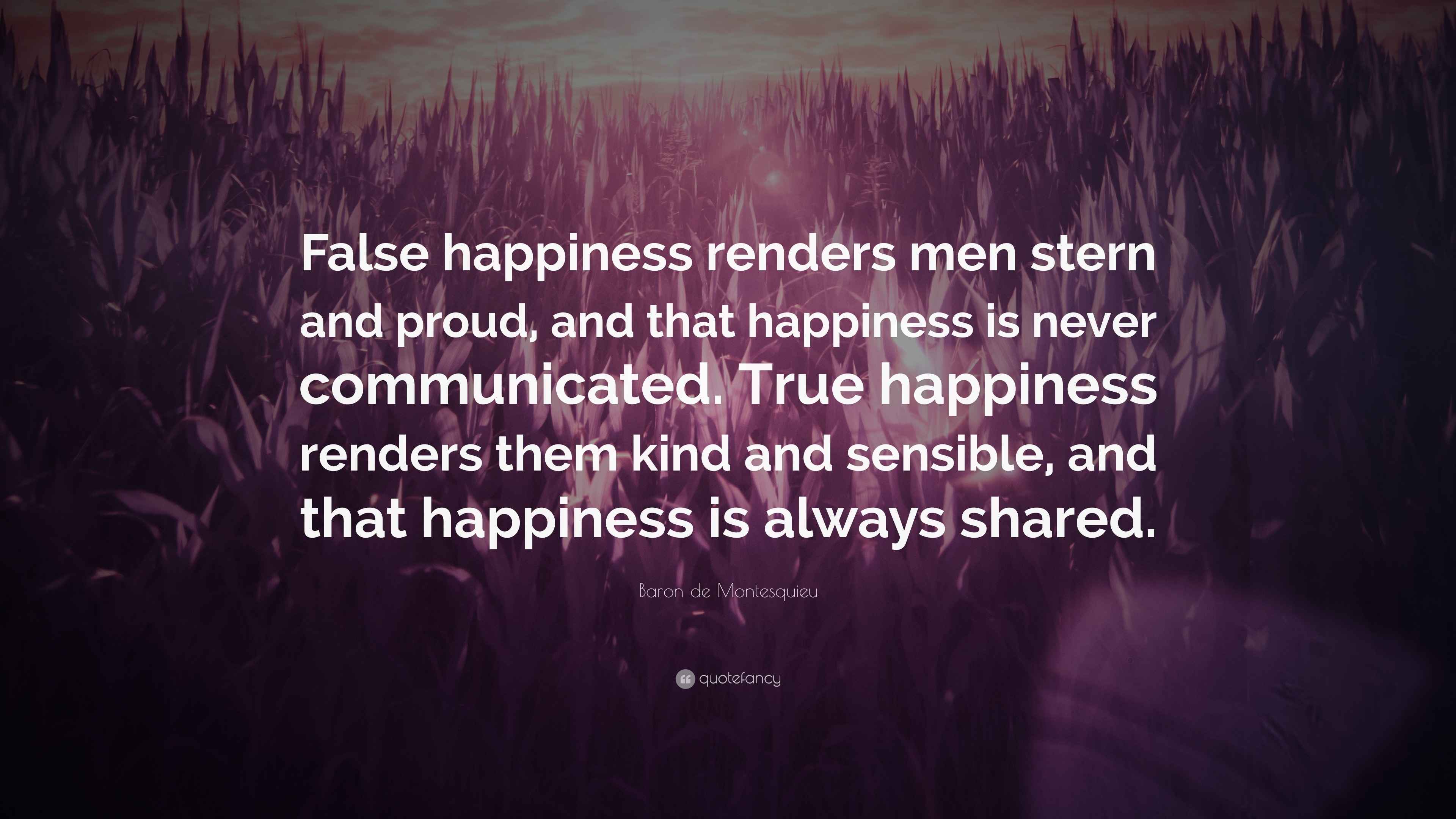 Baron de Montesquieu Quote: “False happiness renders men stern and ...