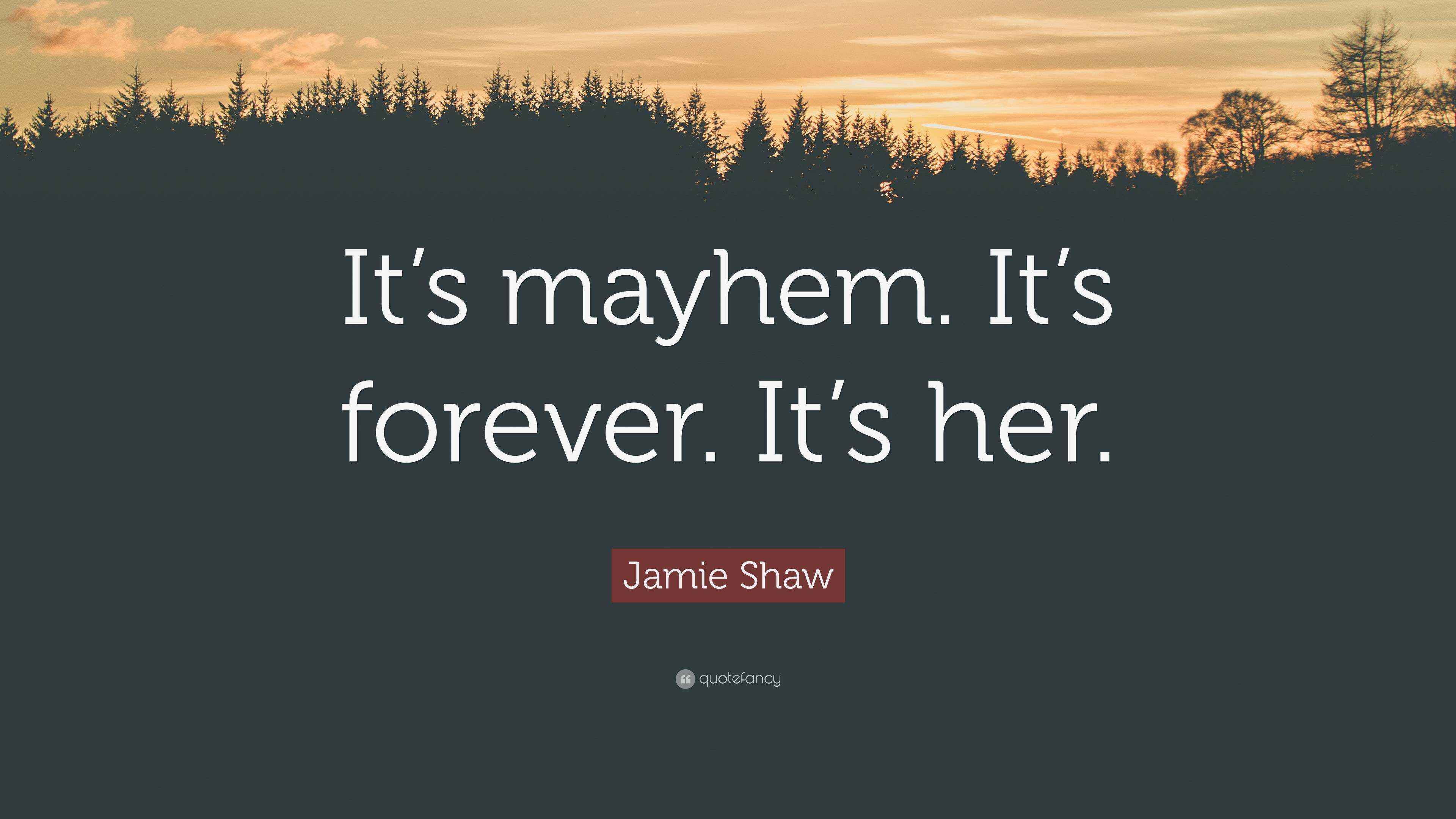 Jamie Shaw Quote: “It’s mayhem. It’s forever. It’s her.”