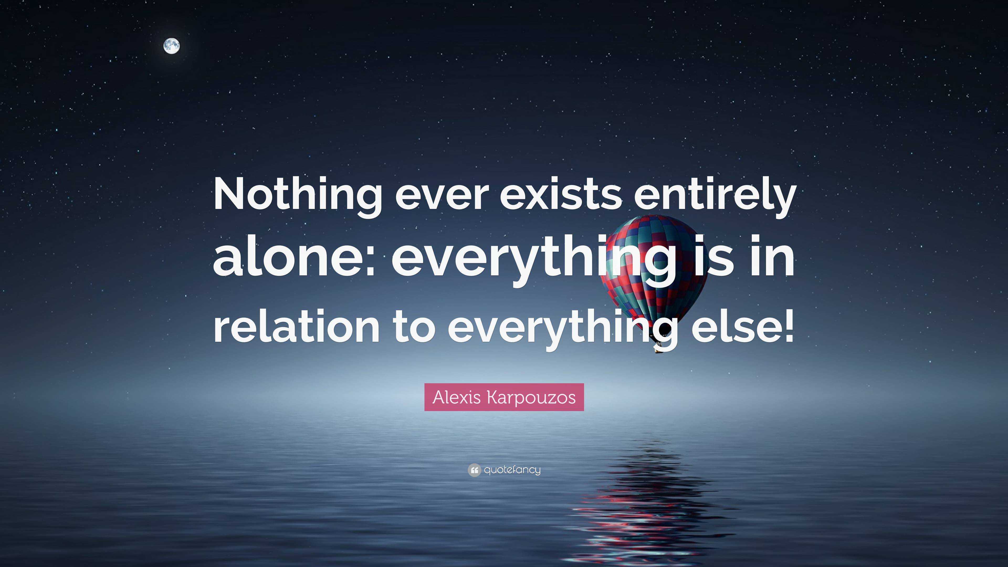 Alexis Karpouzos Quote: “Nothing ever exists entirely alone: everything ...