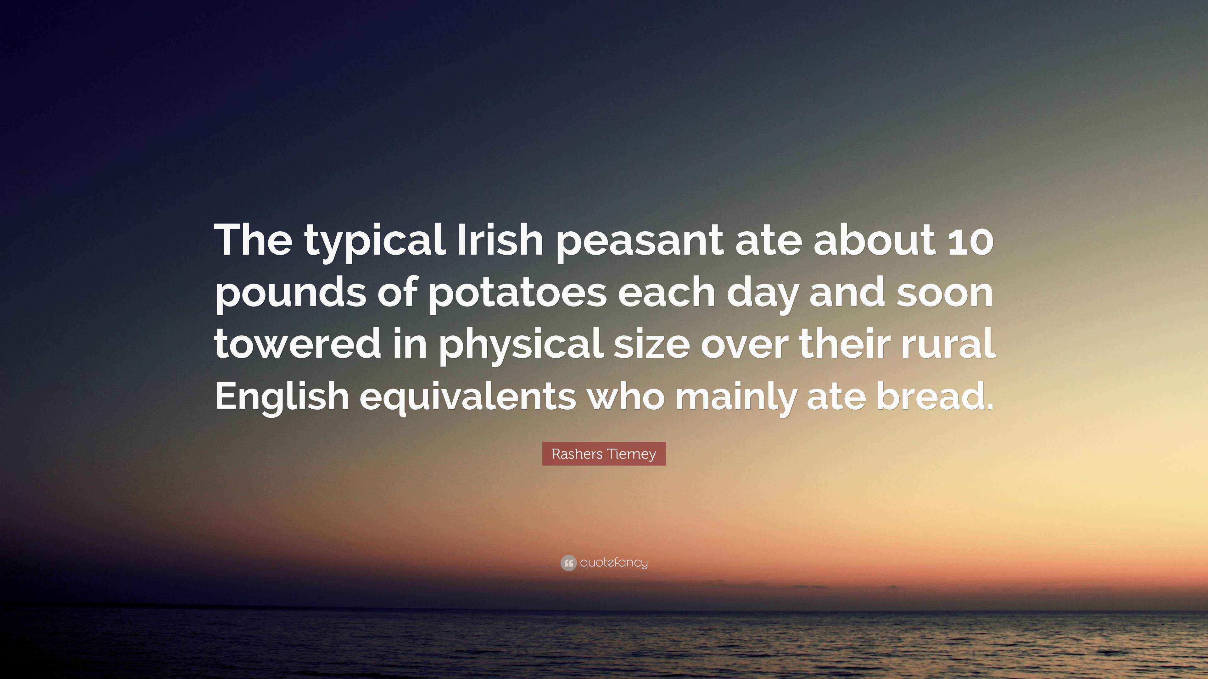 Rashers Tierney Quote: “The typical Irish peasant ate about 10 pounds ...