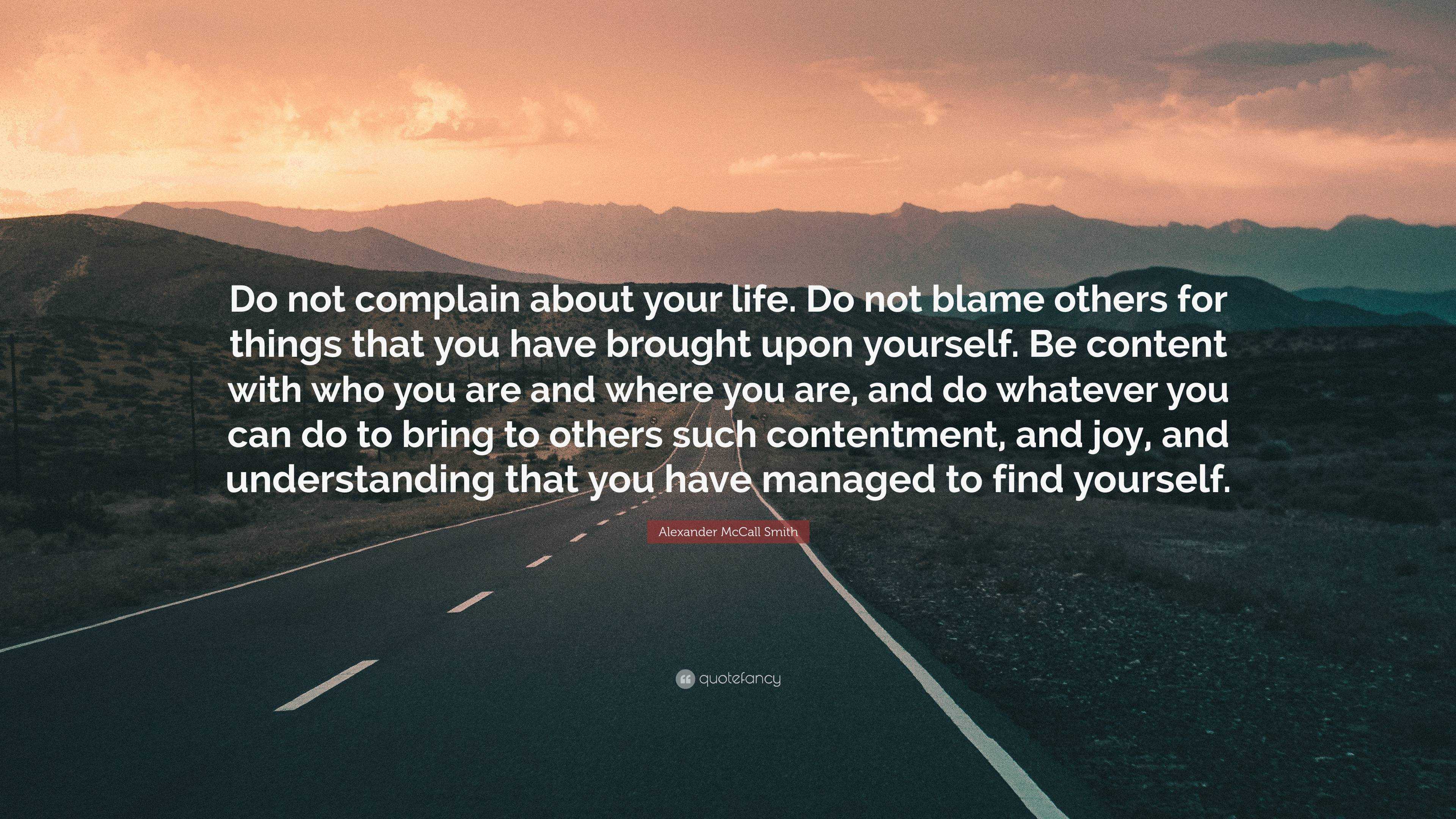 Alexander McCall Smith Quote: “Do not complain about your life. Do not ...