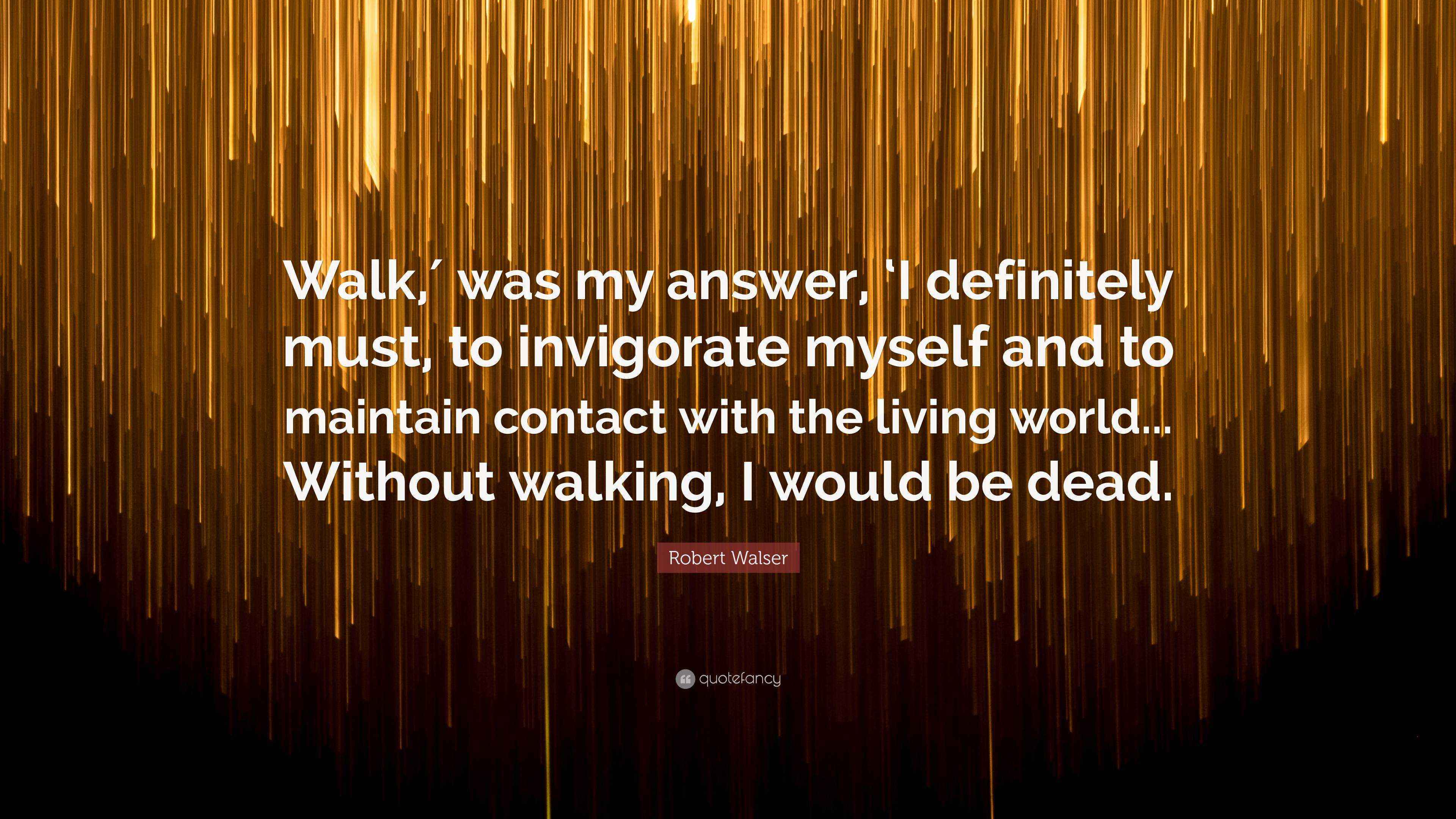 Robert Walser Quote: “Walk,′ was my answer, ‘I definitely must, to ...