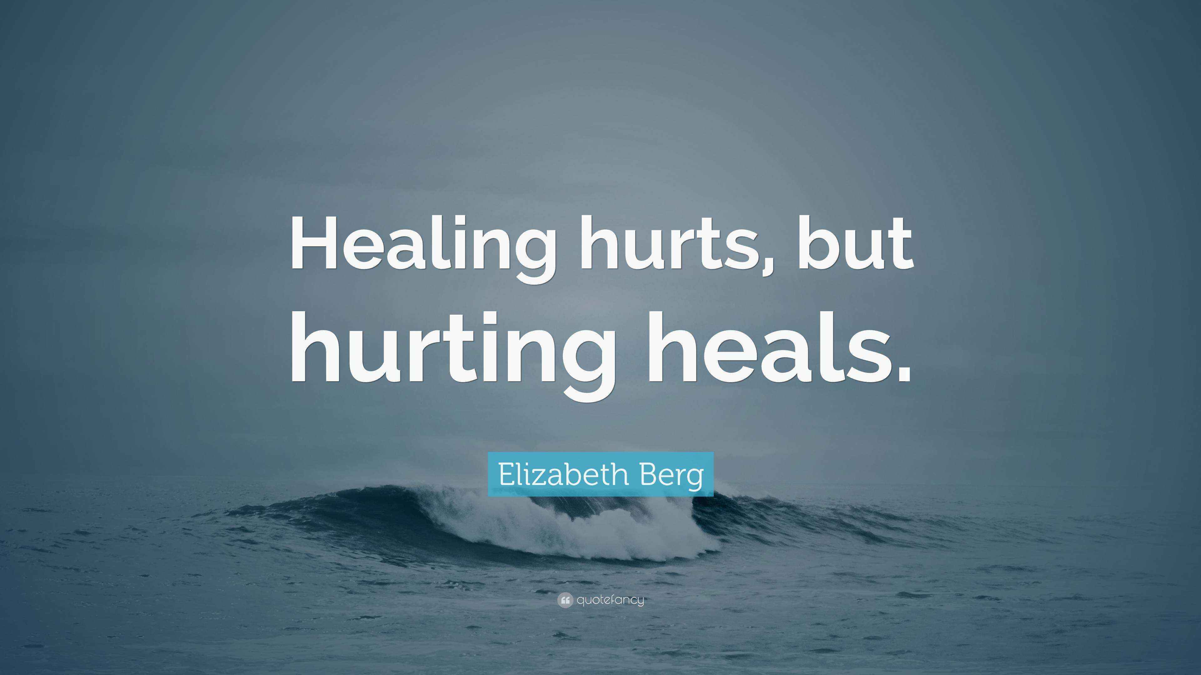 Elizabeth Berg Quote: “Healing hurts, but hurting heals.”
