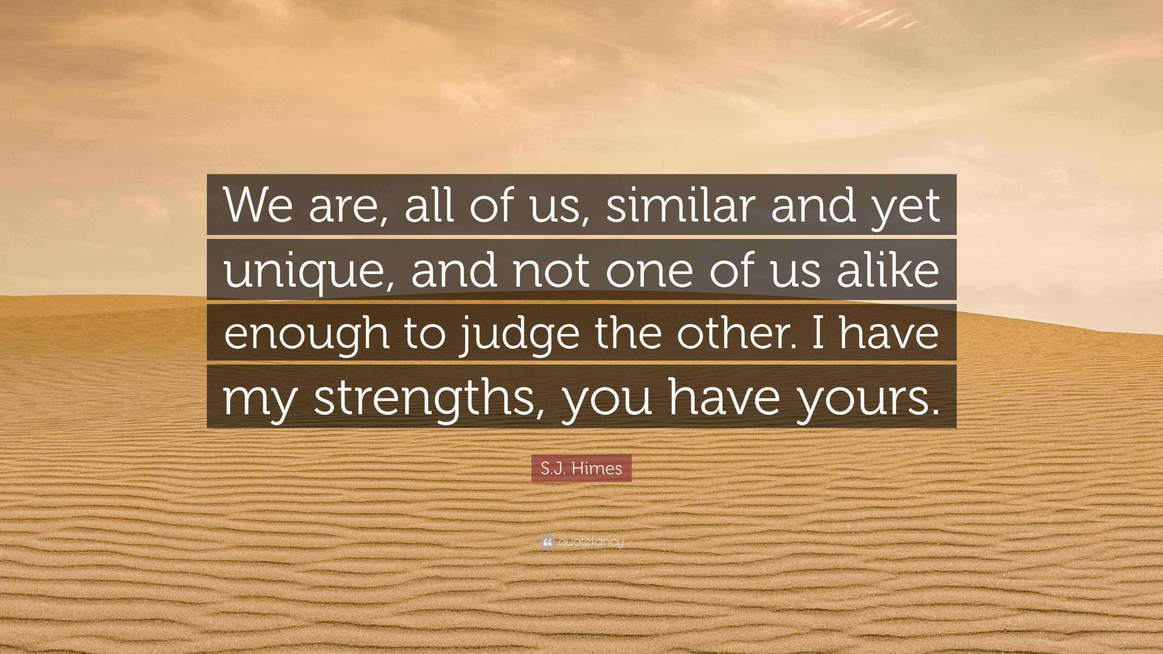 S.J. Himes Quote: “We are, all of us, similar and yet unique, and not ...