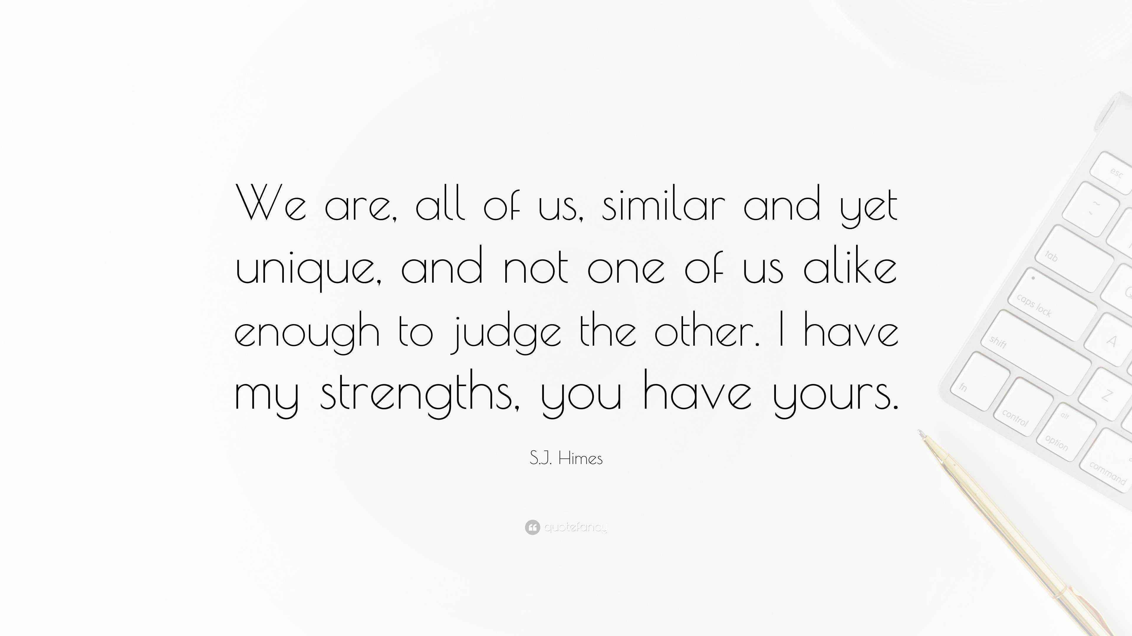S.J. Himes Quote: “We are, all of us, similar and yet unique, and not ...