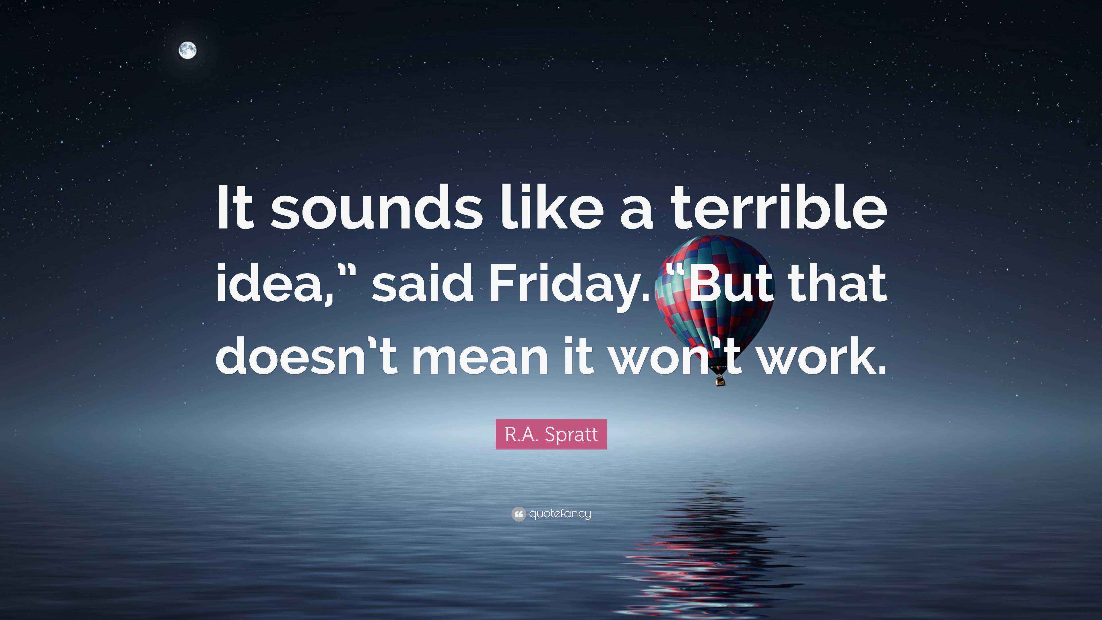 R.A. Spratt Quote: “It sounds like a terrible idea,” said Friday. “But ...