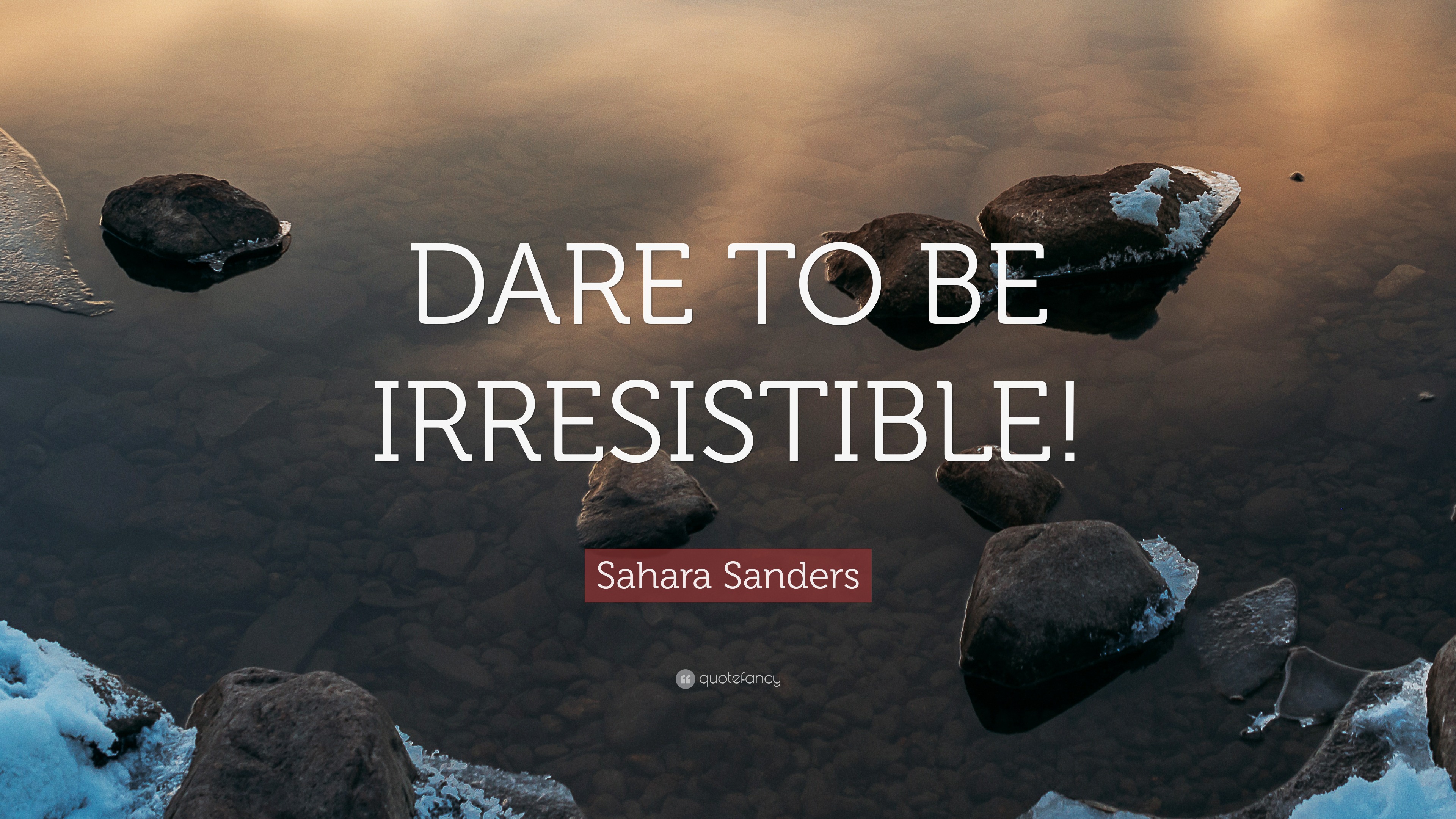 Sahara Sanders Quote: “DARE TO BE IRRESISTIBLE!”