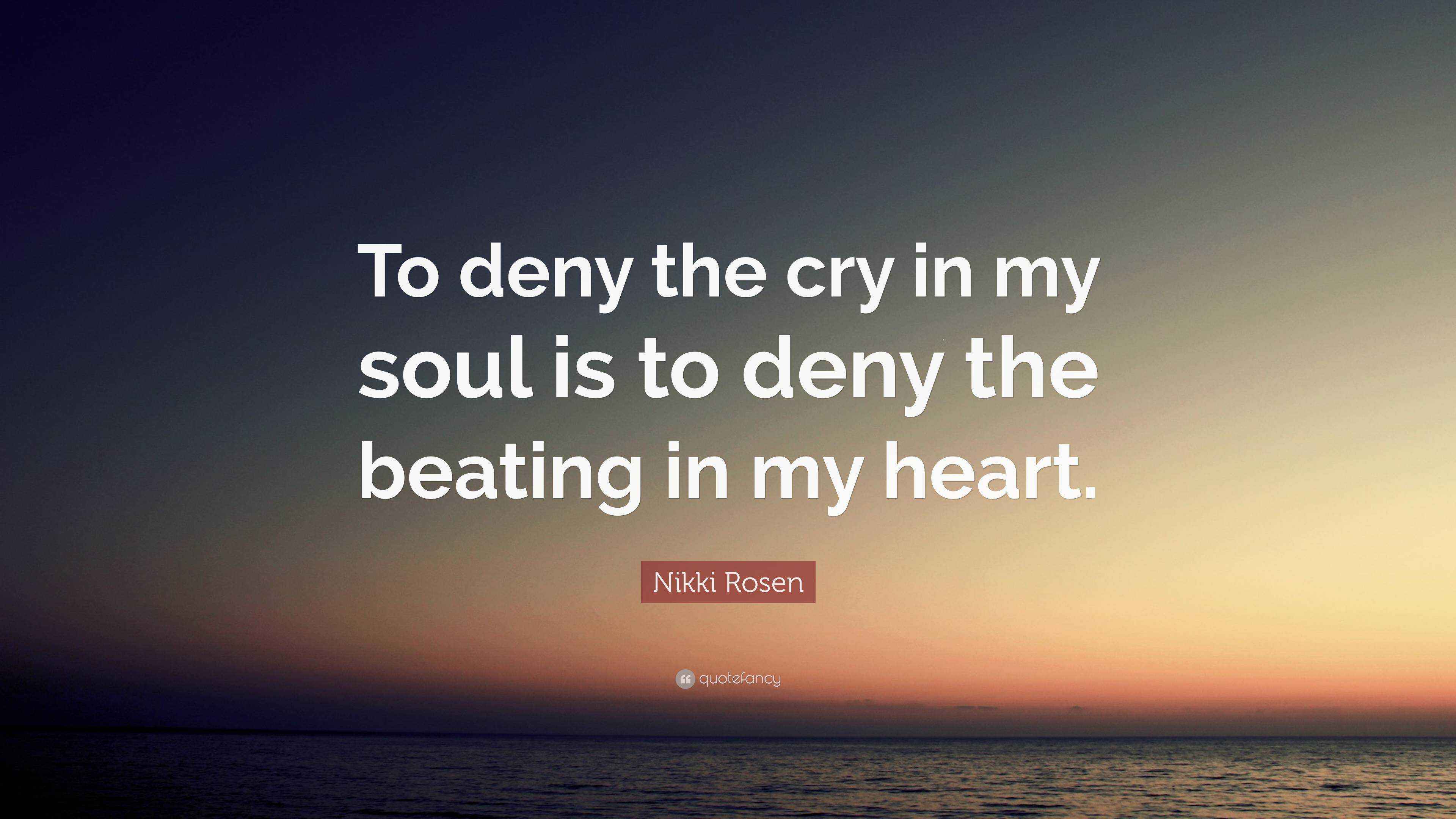 Nikki Rosen Quote: “To deny the cry in my soul is to deny the beating ...