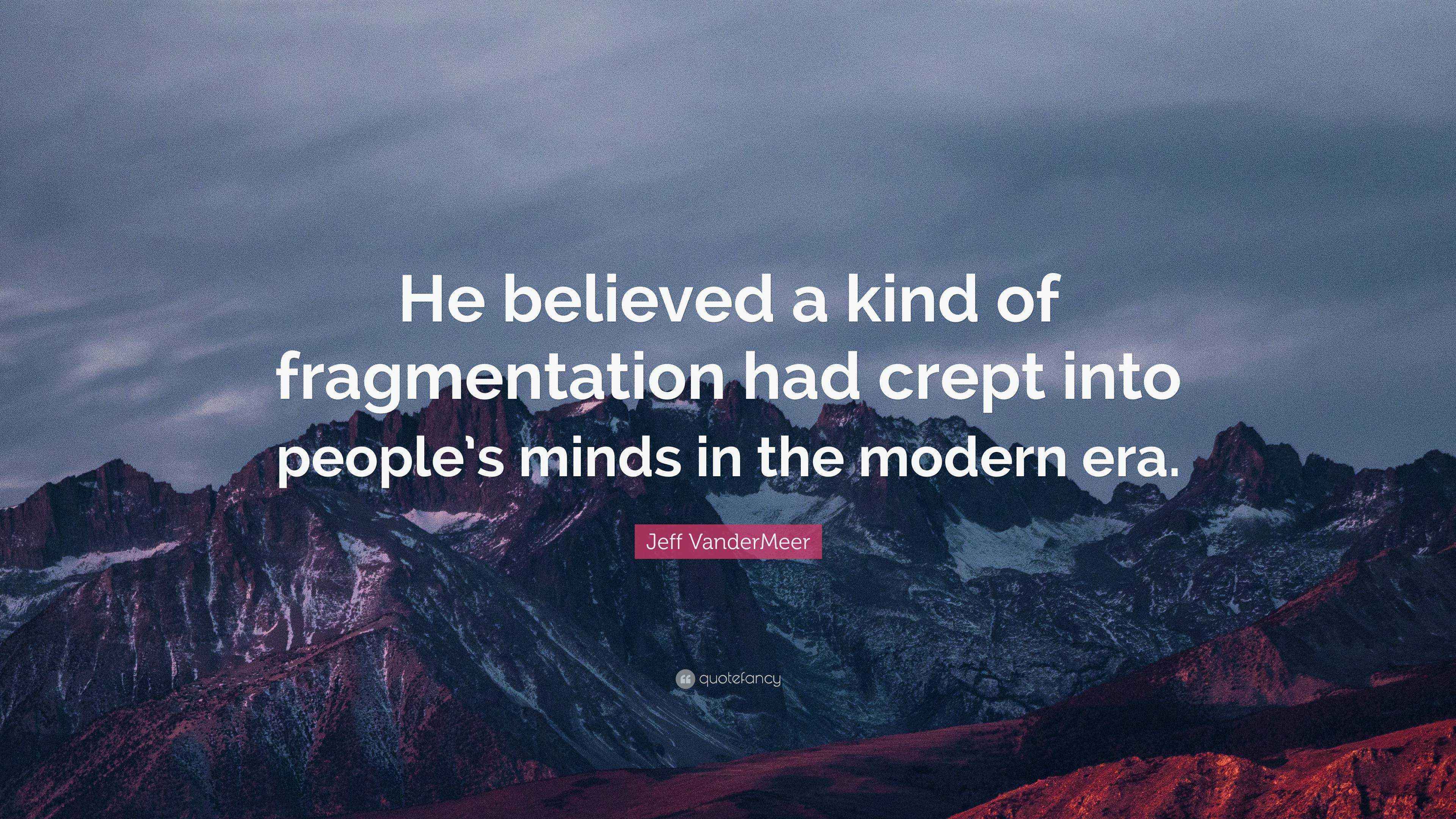 Jeff VanderMeer Quote: “He believed a kind of fragmentation had crept ...