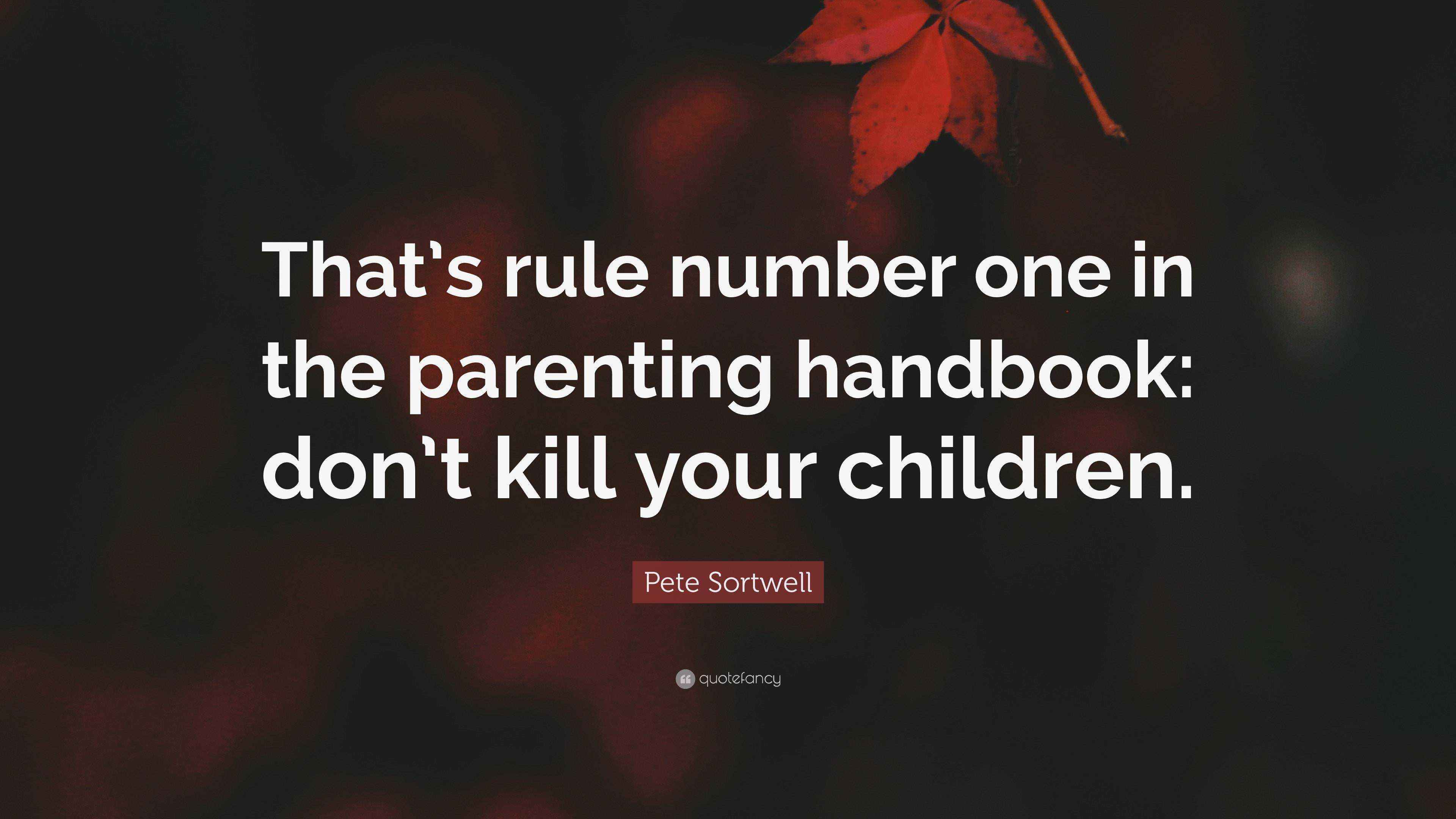 Pete Sortwell Quote: “That’s rule number one in the parenting handbook ...