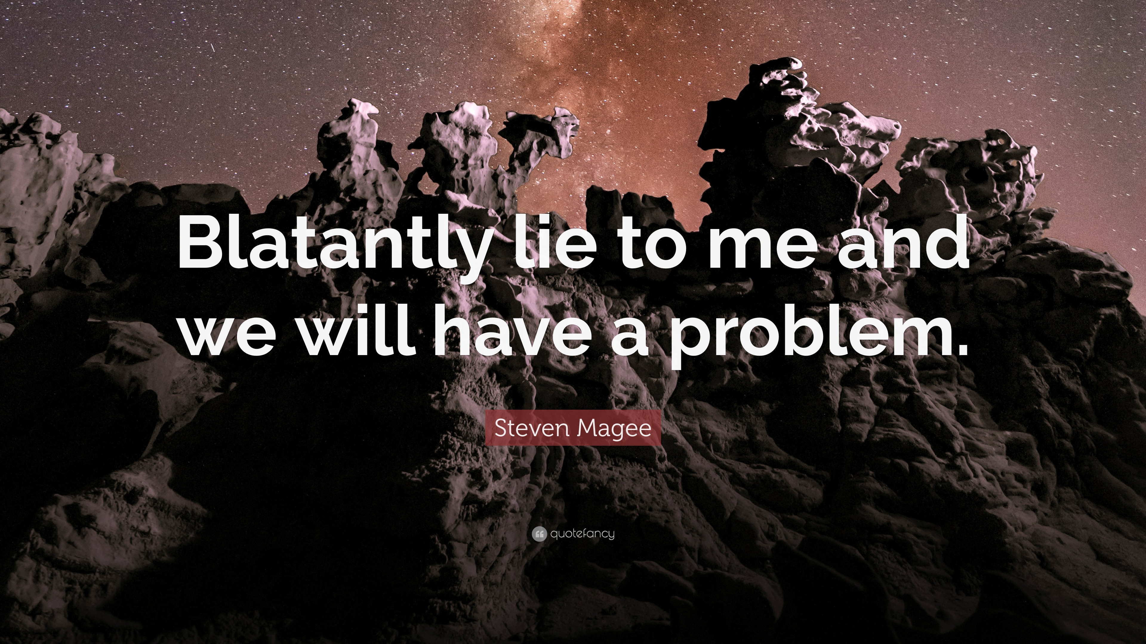 Steven Magee Quote: “Blatantly lie to me and we will have a problem.”