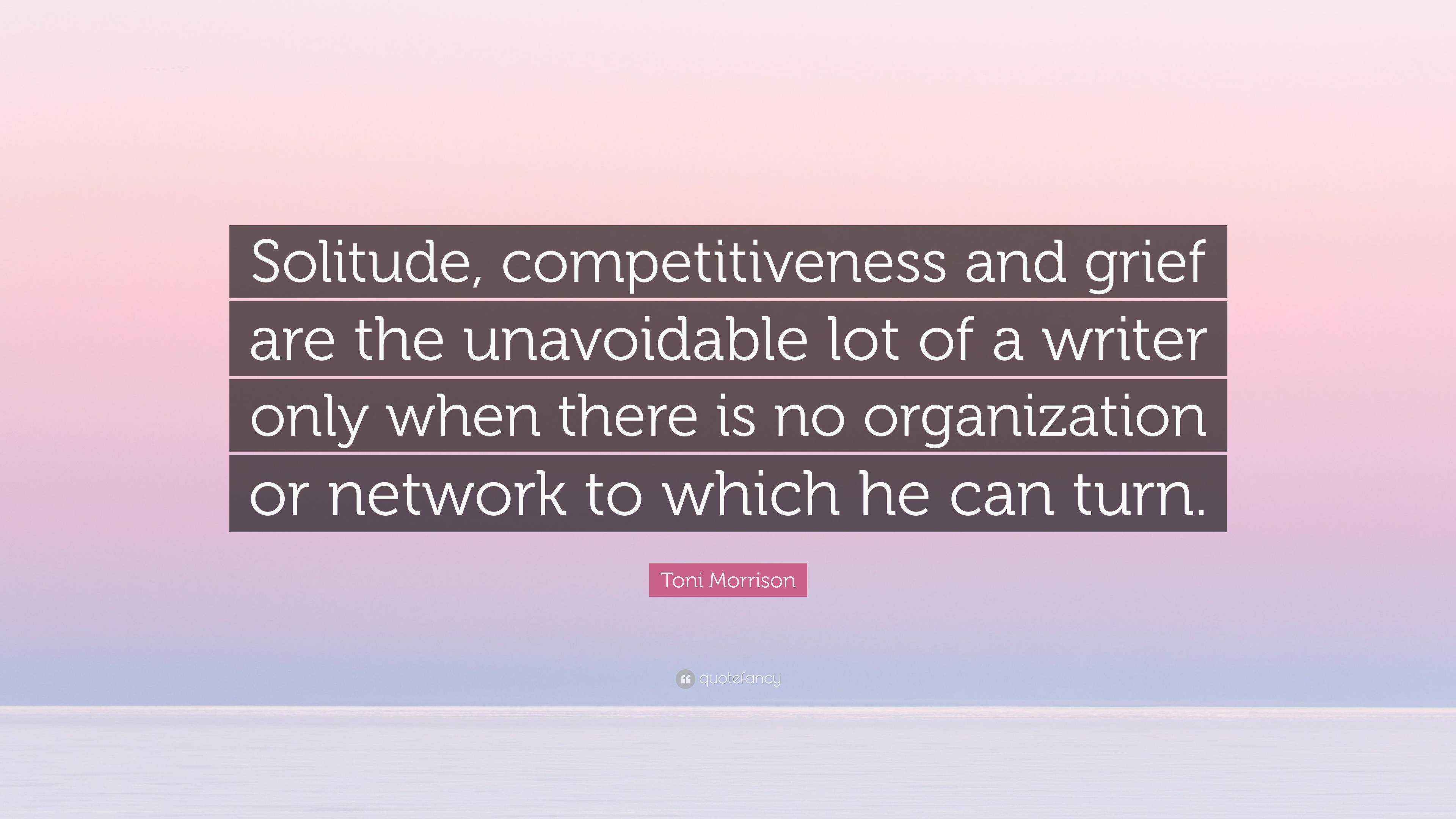 Toni Morrison Quote: “Solitude, competitiveness and grief are the ...