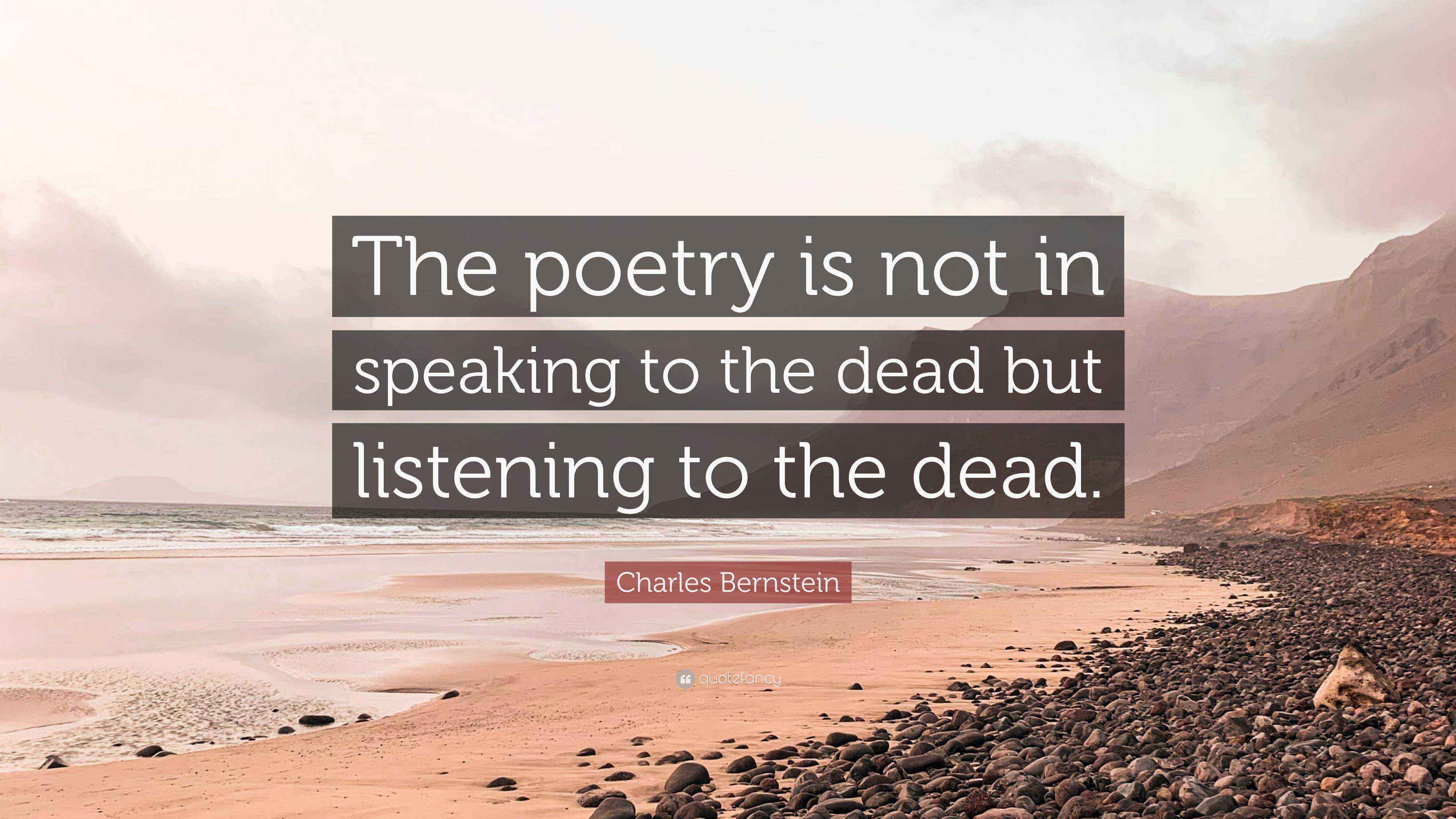 Charles Bernstein Quote: “The poetry is not in speaking to the dead but ...