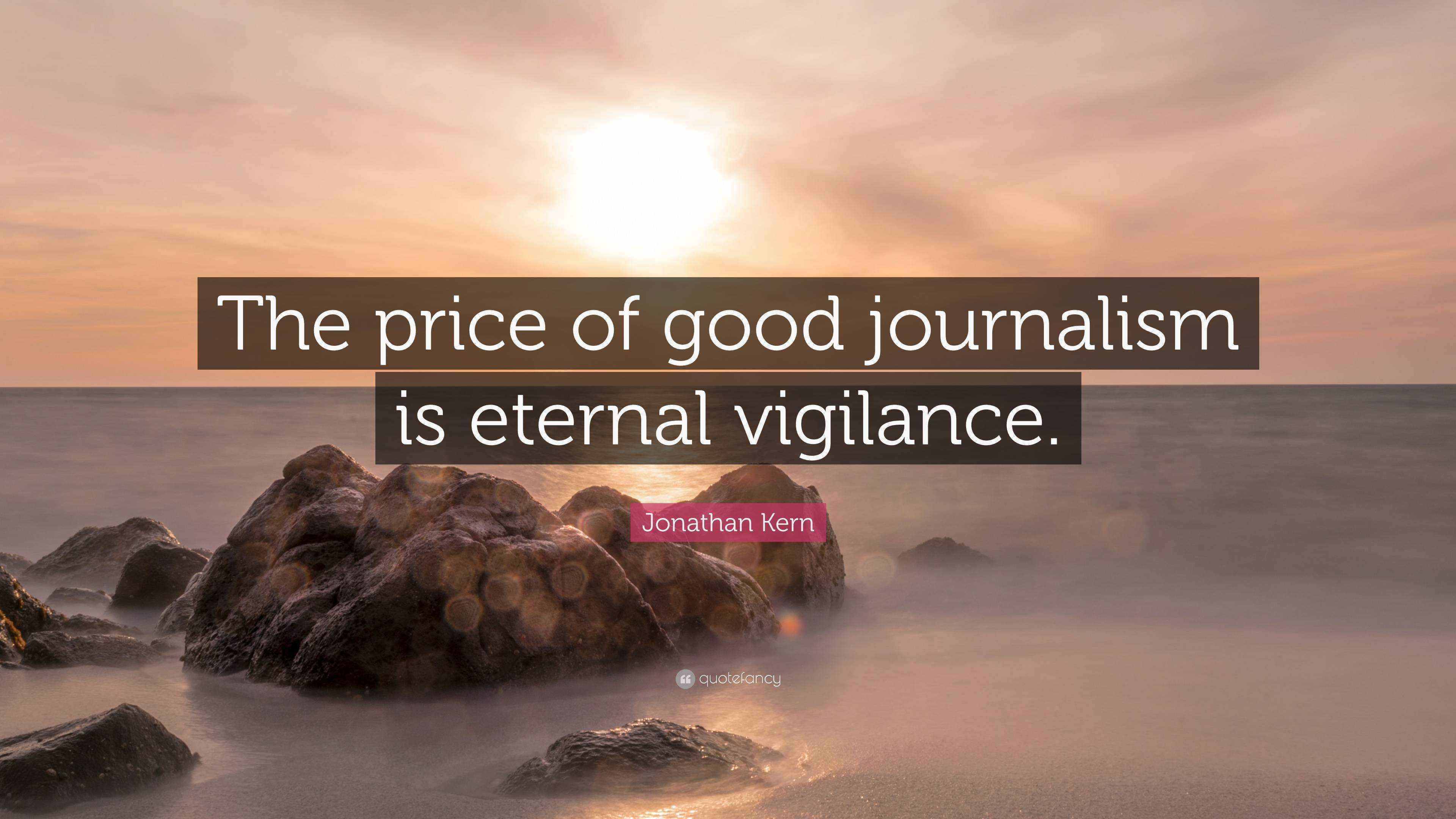 Jonathan Kern Quote: “The price of good journalism is eternal vigilance.”