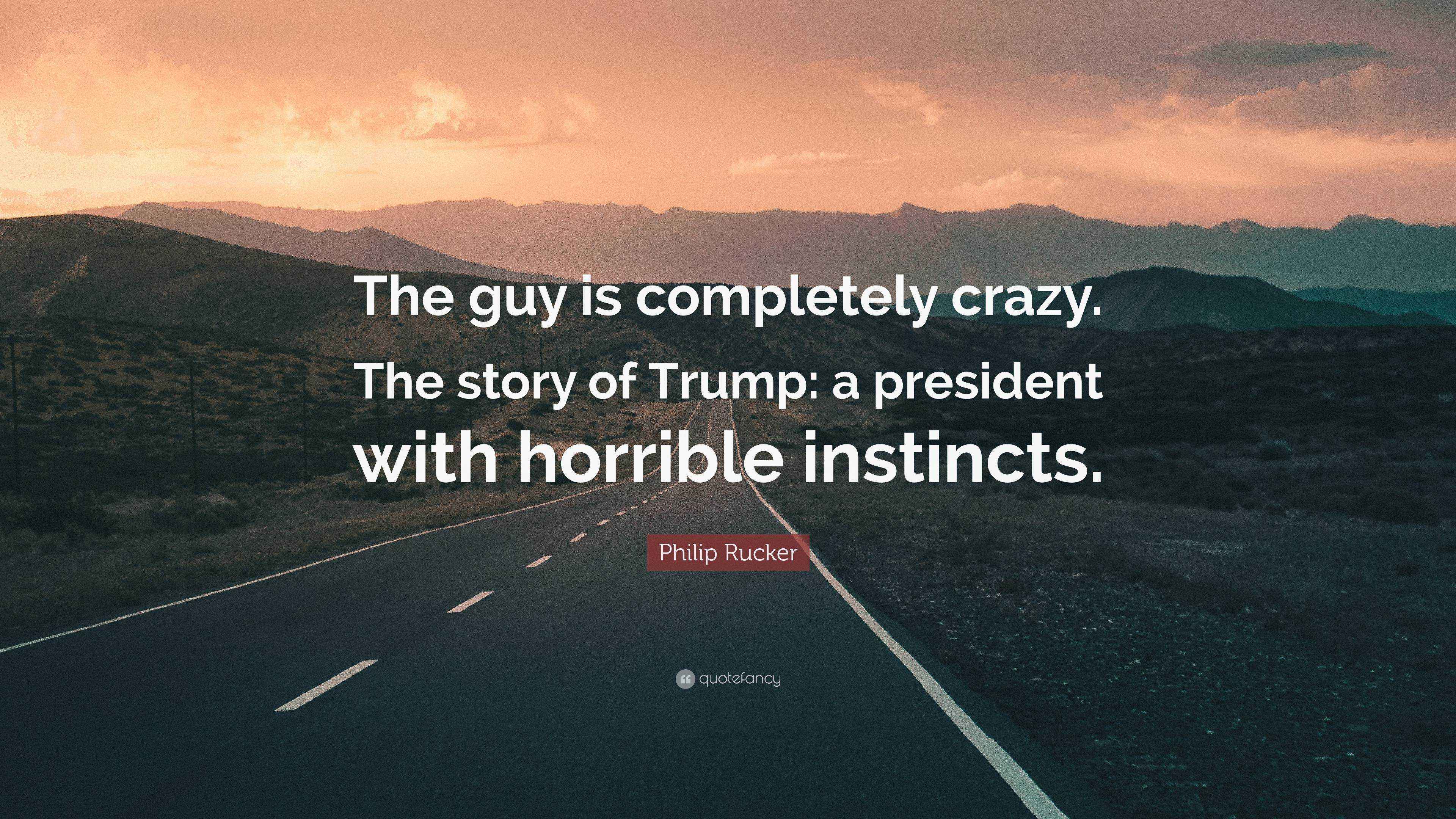 Philip Rucker Quote: “The guy is completely crazy. The story of Trump ...
