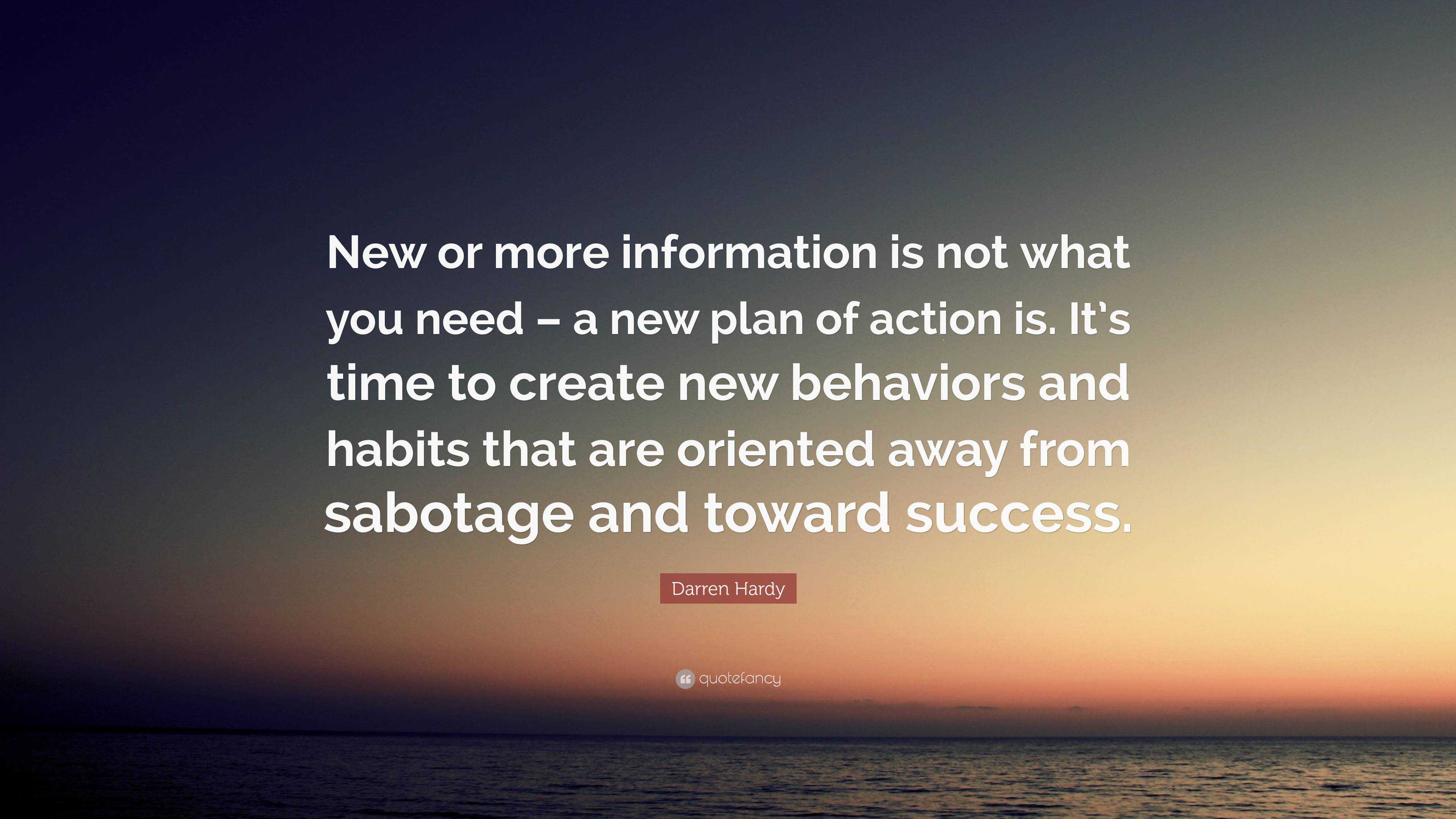 Darren Hardy Quote: “New or more information is not what you need – a ...
