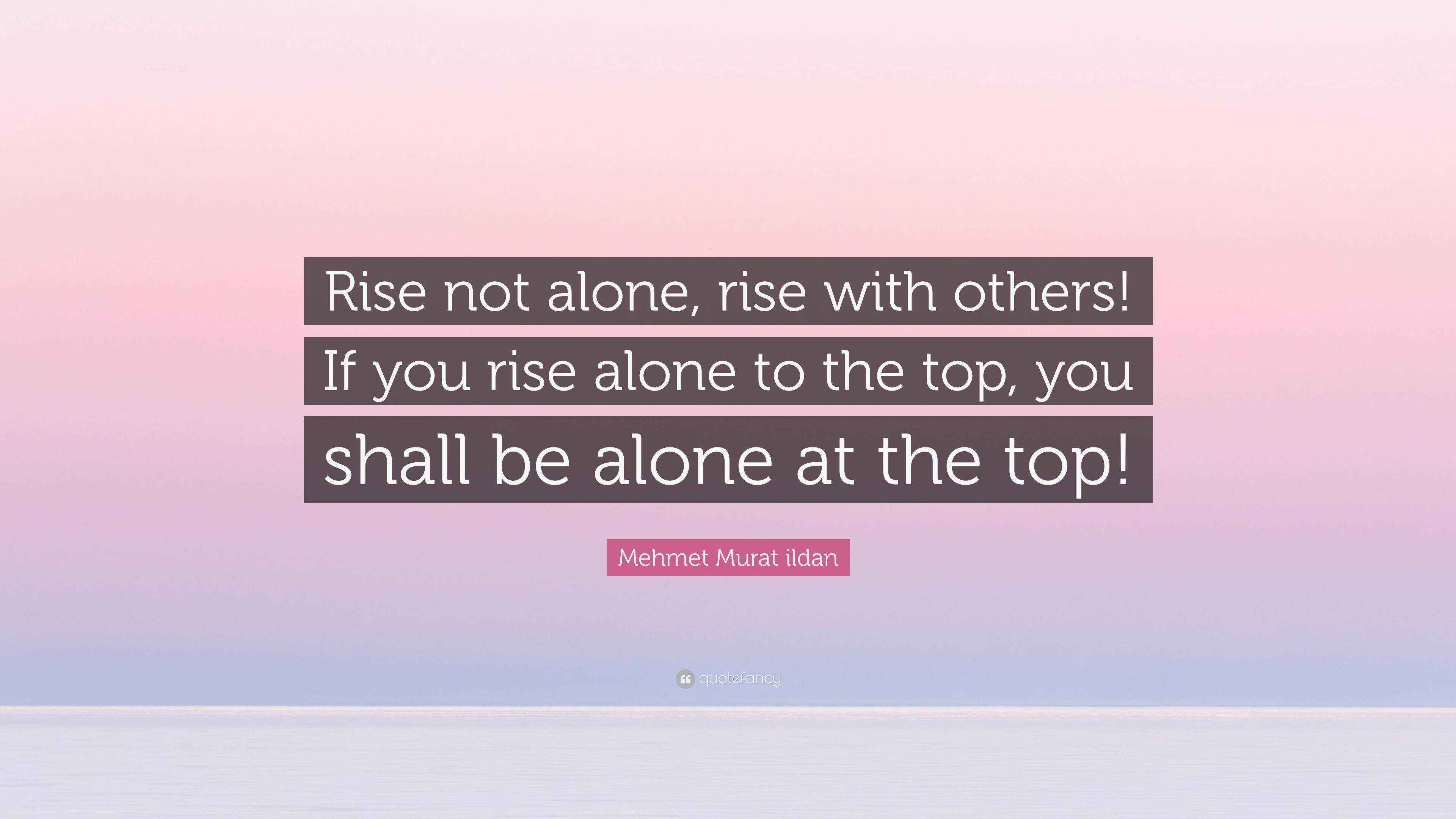 Mehmet Murat ildan Quote: “Rise not alone, rise with others! If you ...