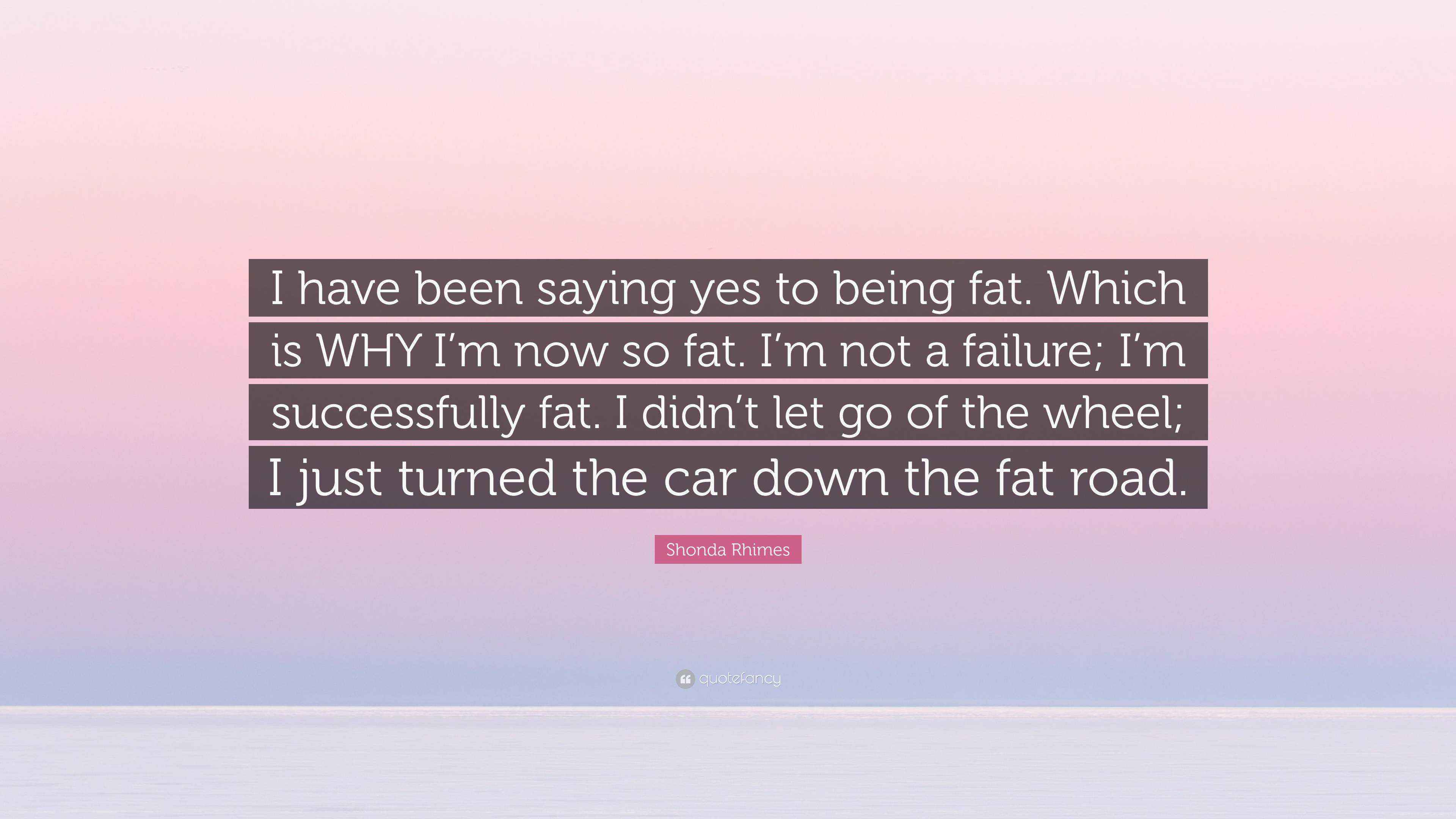 Shonda Rhimes Quote: “I have been saying yes to being fat. Which is WHY ...