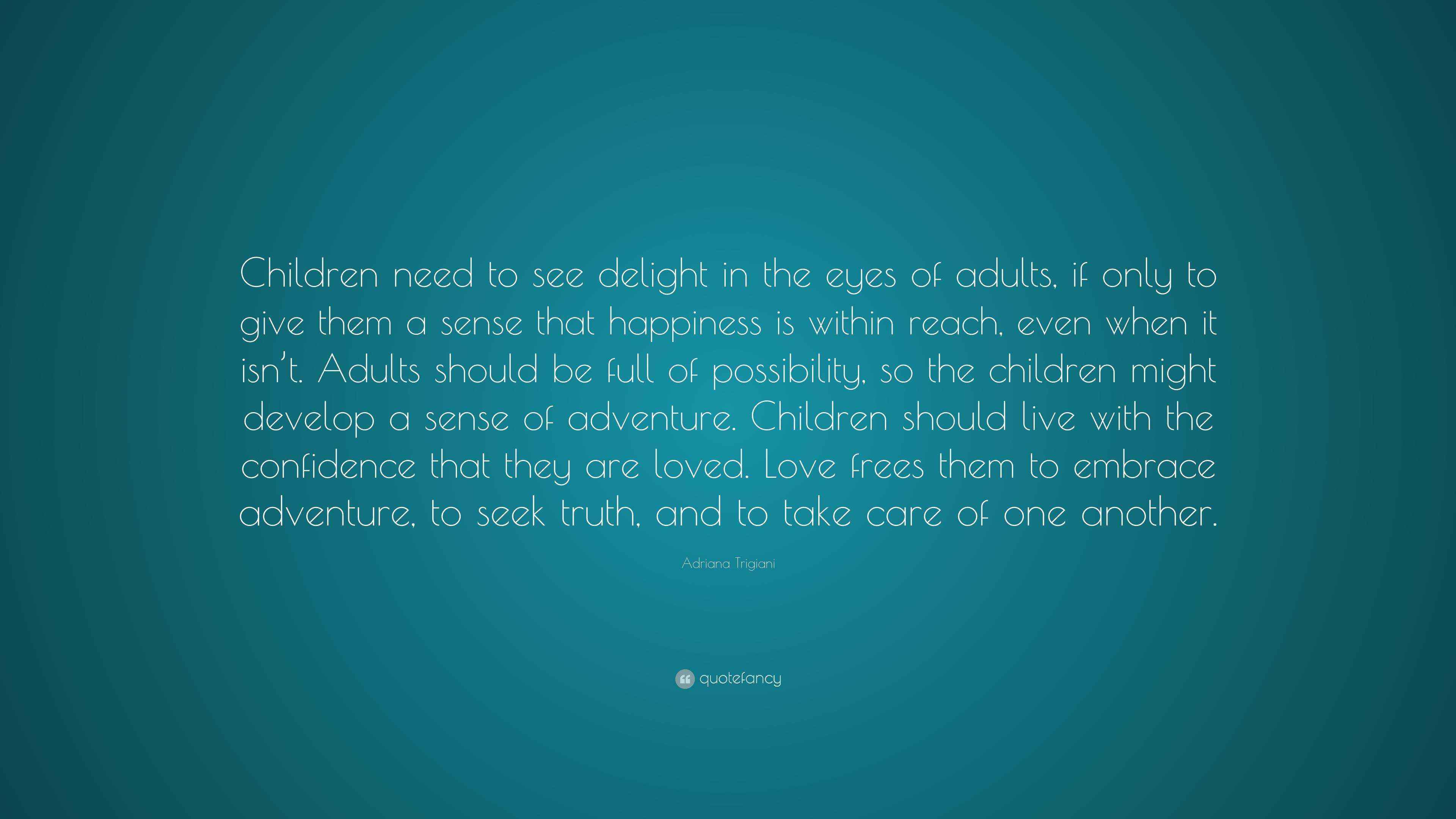 Adriana Trigiani Quote: “Children need to see delight in the eyes of ...