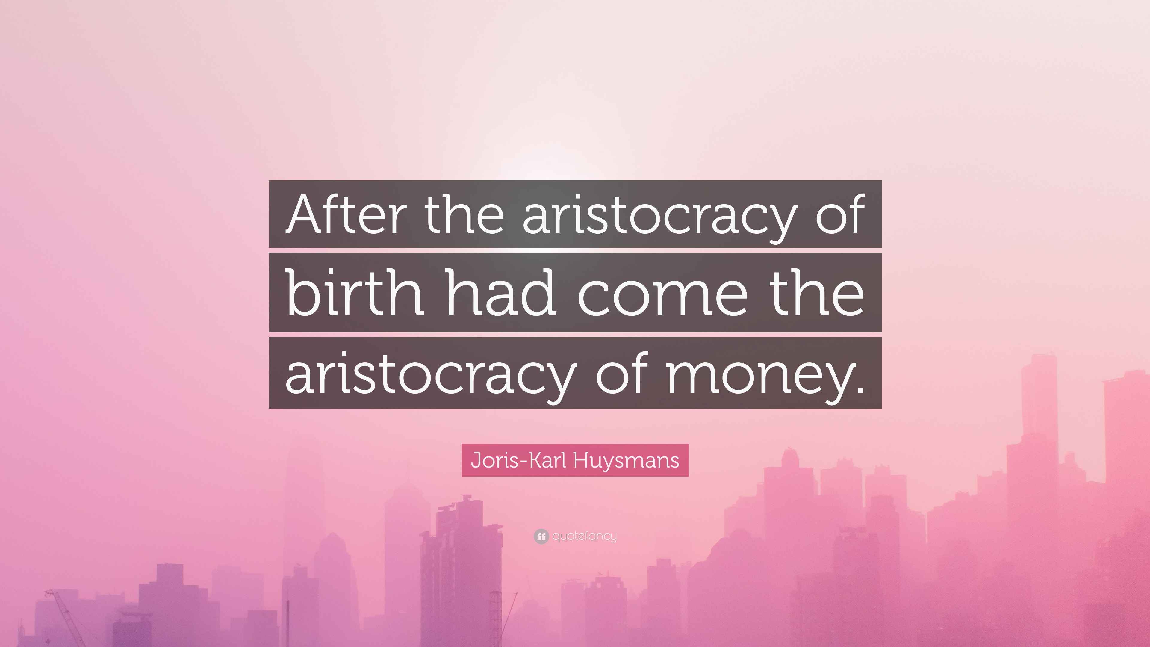 Joris-Karl Huysmans Quote: “After the aristocracy of birth had come the ...