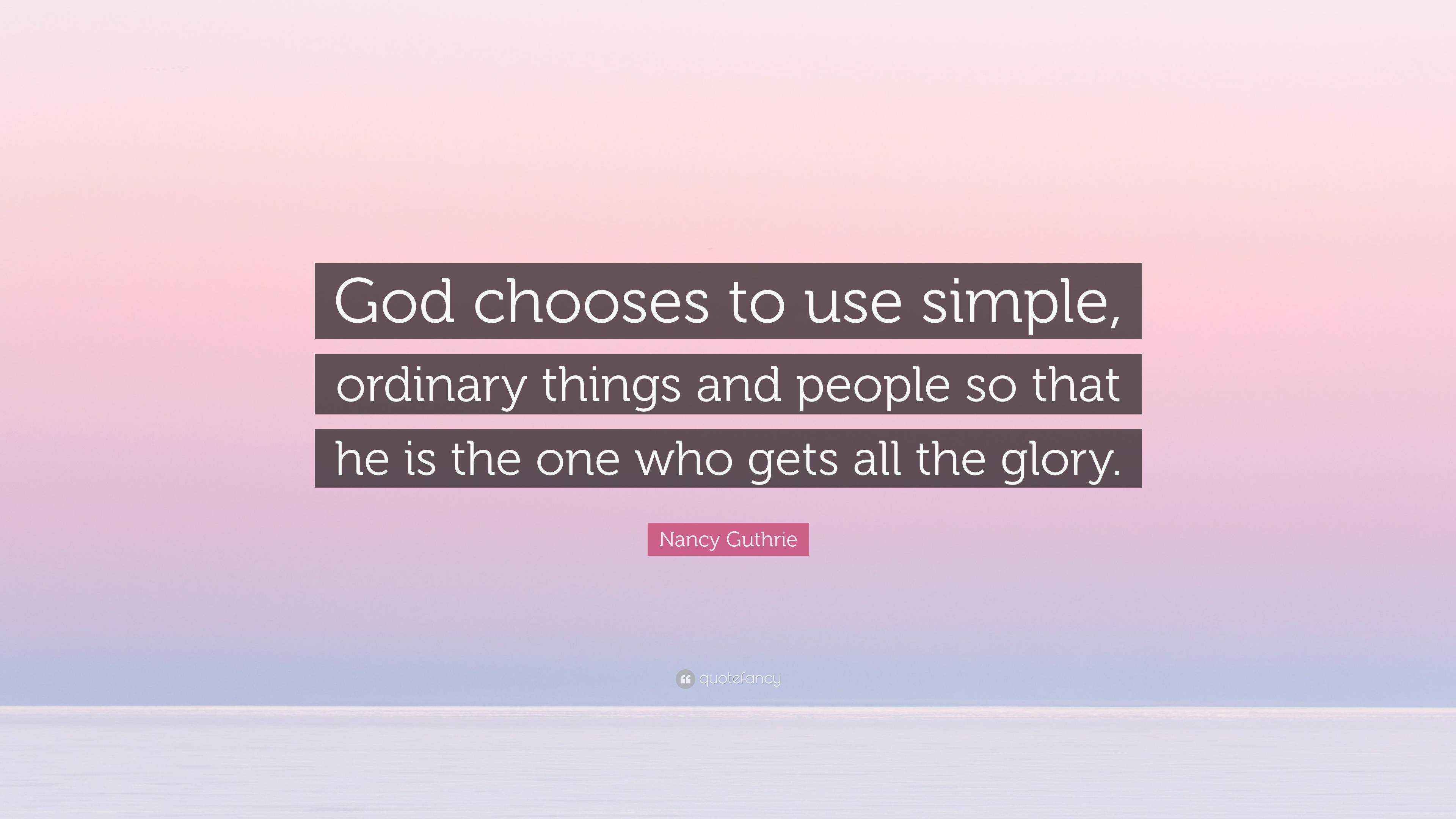 Nancy Guthrie Quote: “God chooses to use simple, ordinary things and ...