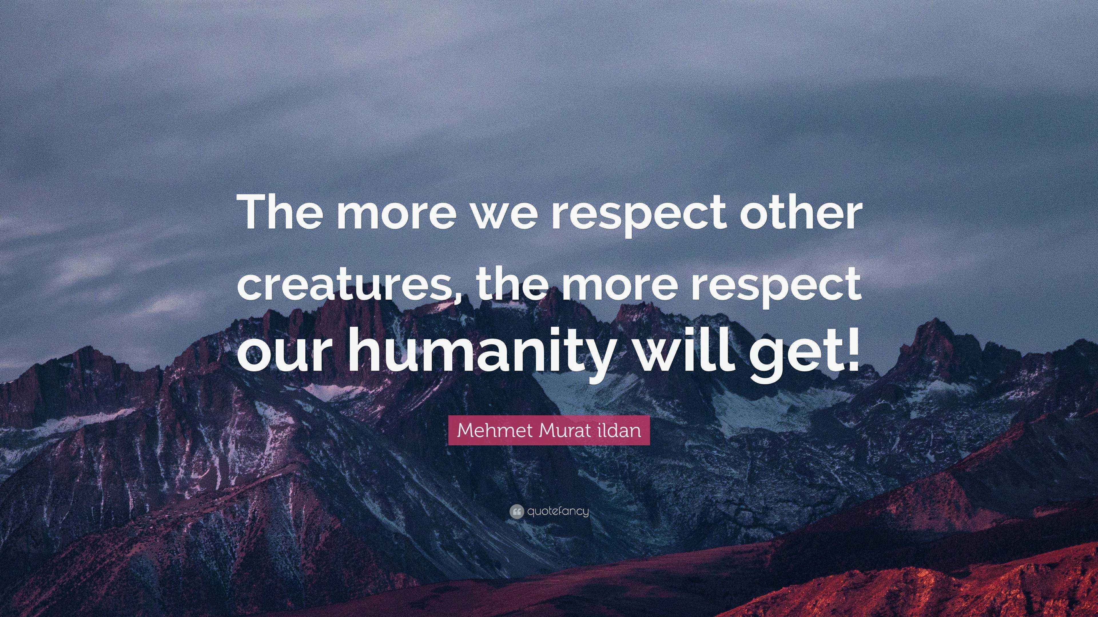 Mehmet Murat ildan Quote: “The more we respect other creatures, the ...