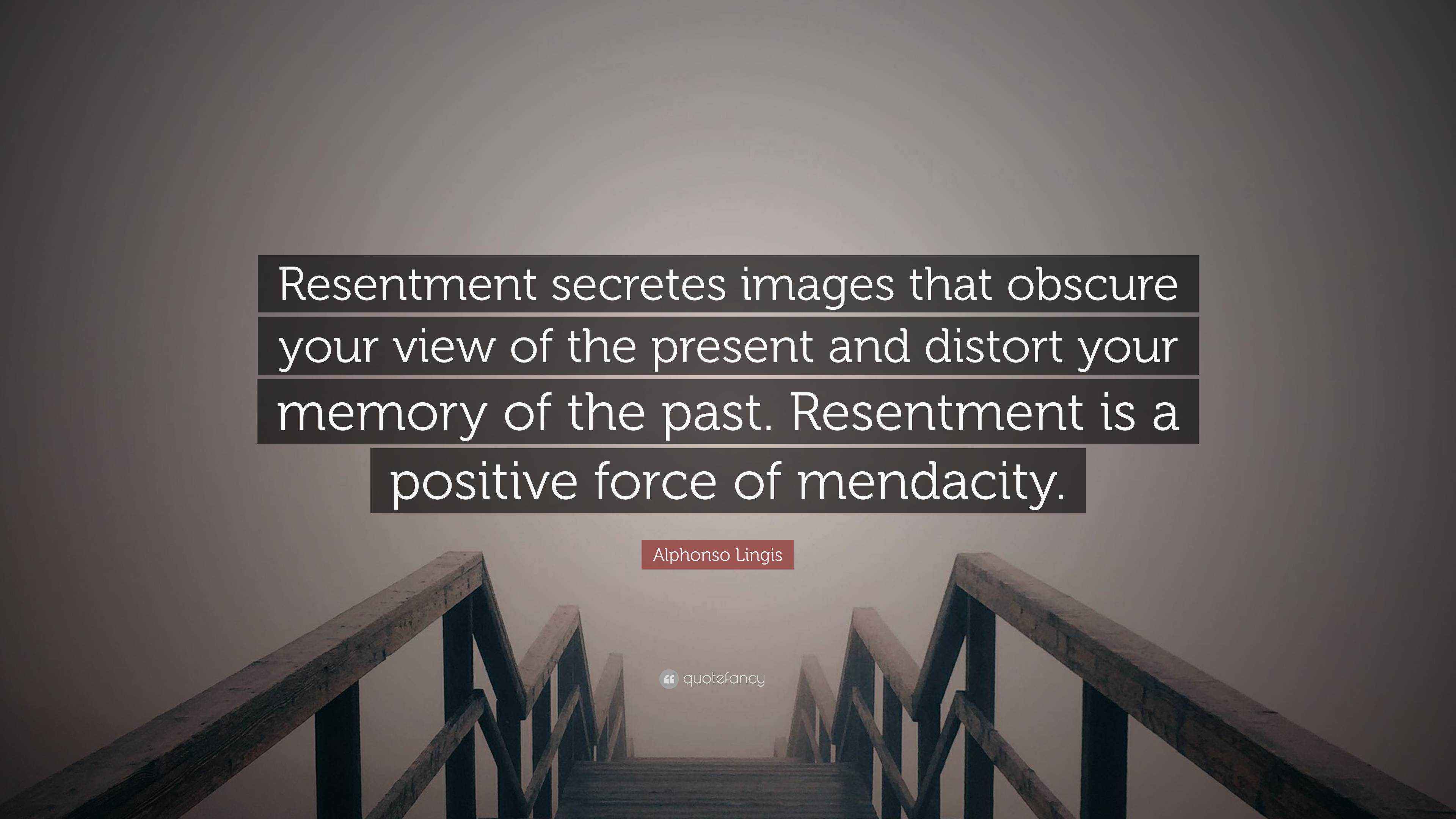 Alphonso Lingis Quote: “Resentment secretes images that obscure your ...