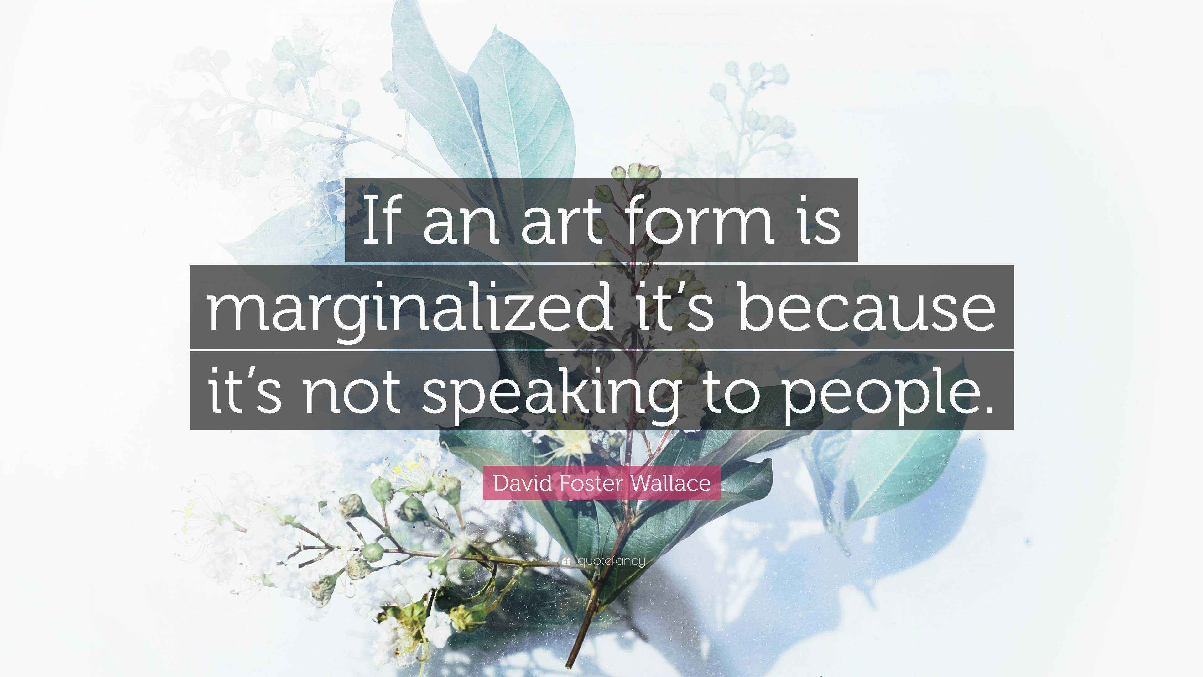 David Foster Wallace Quote: “If an art form is marginalized it’s ...