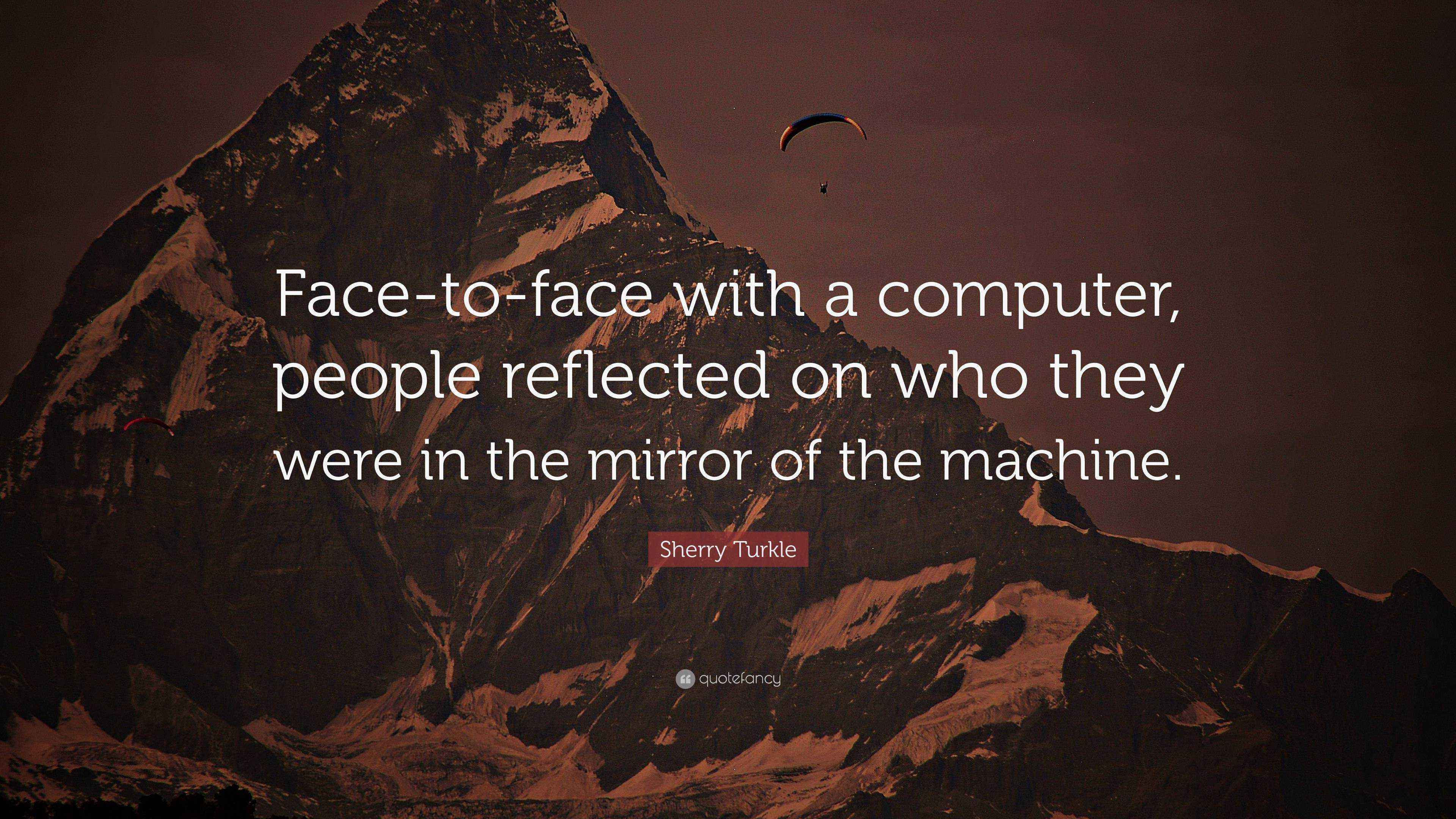 Sherry Turkle Quote: “Face-to-face with a computer, people reflected on ...
