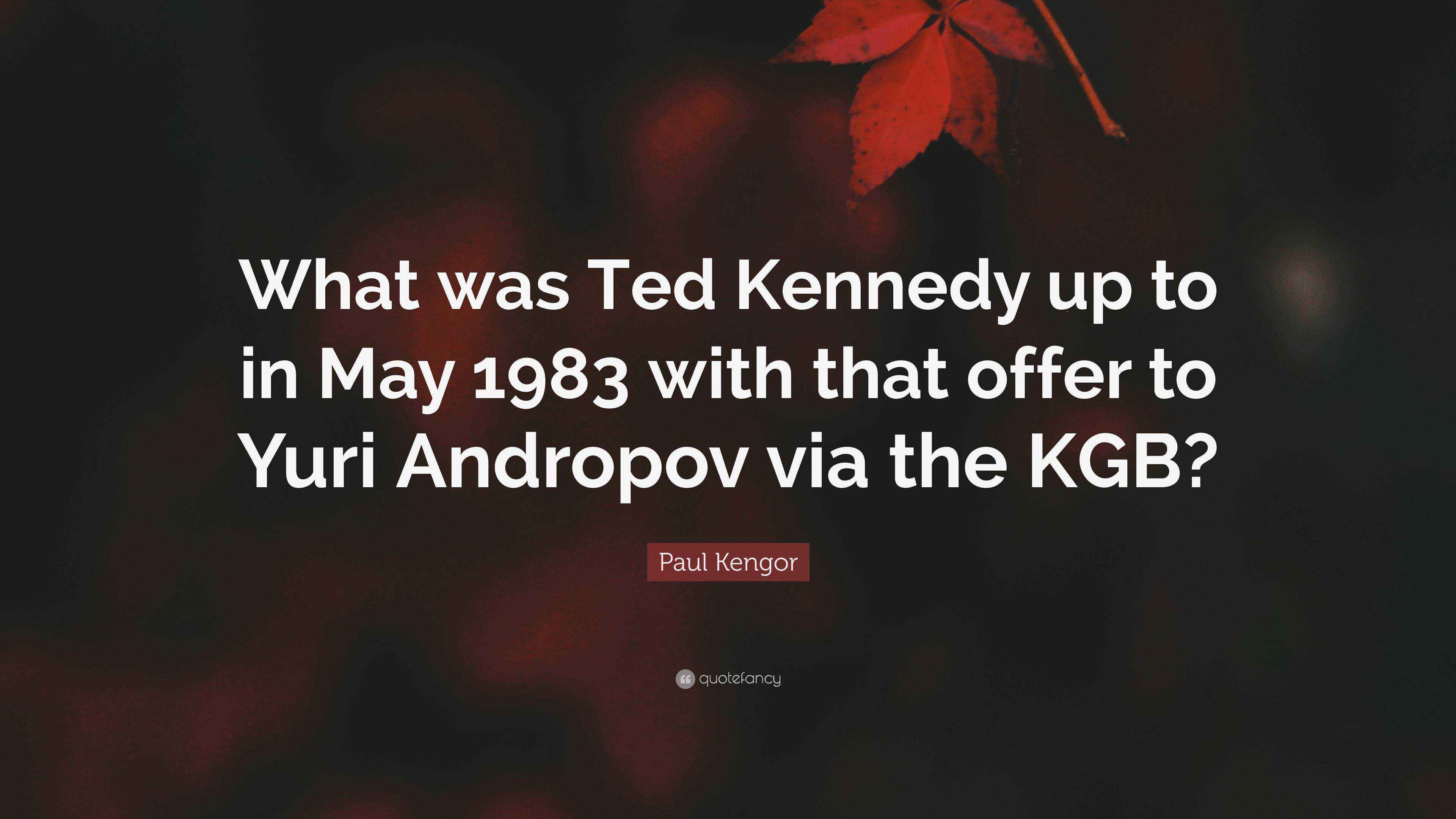 Paul Kengor Quote: “What was Ted Kennedy up to in May 1983 with that ...