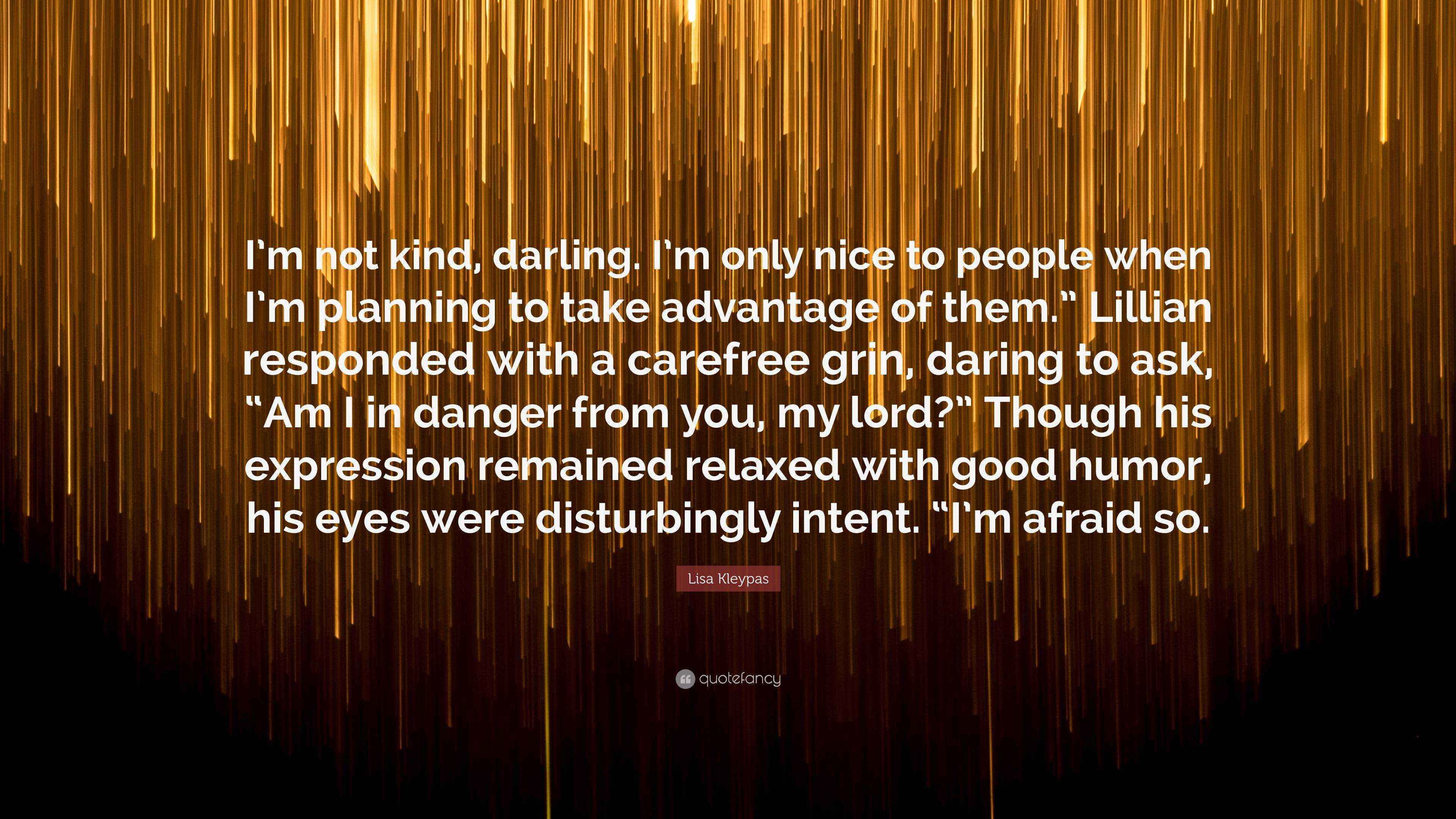 Lisa Kleypas Quote: “I’m not kind, darling. I’m only nice to people ...