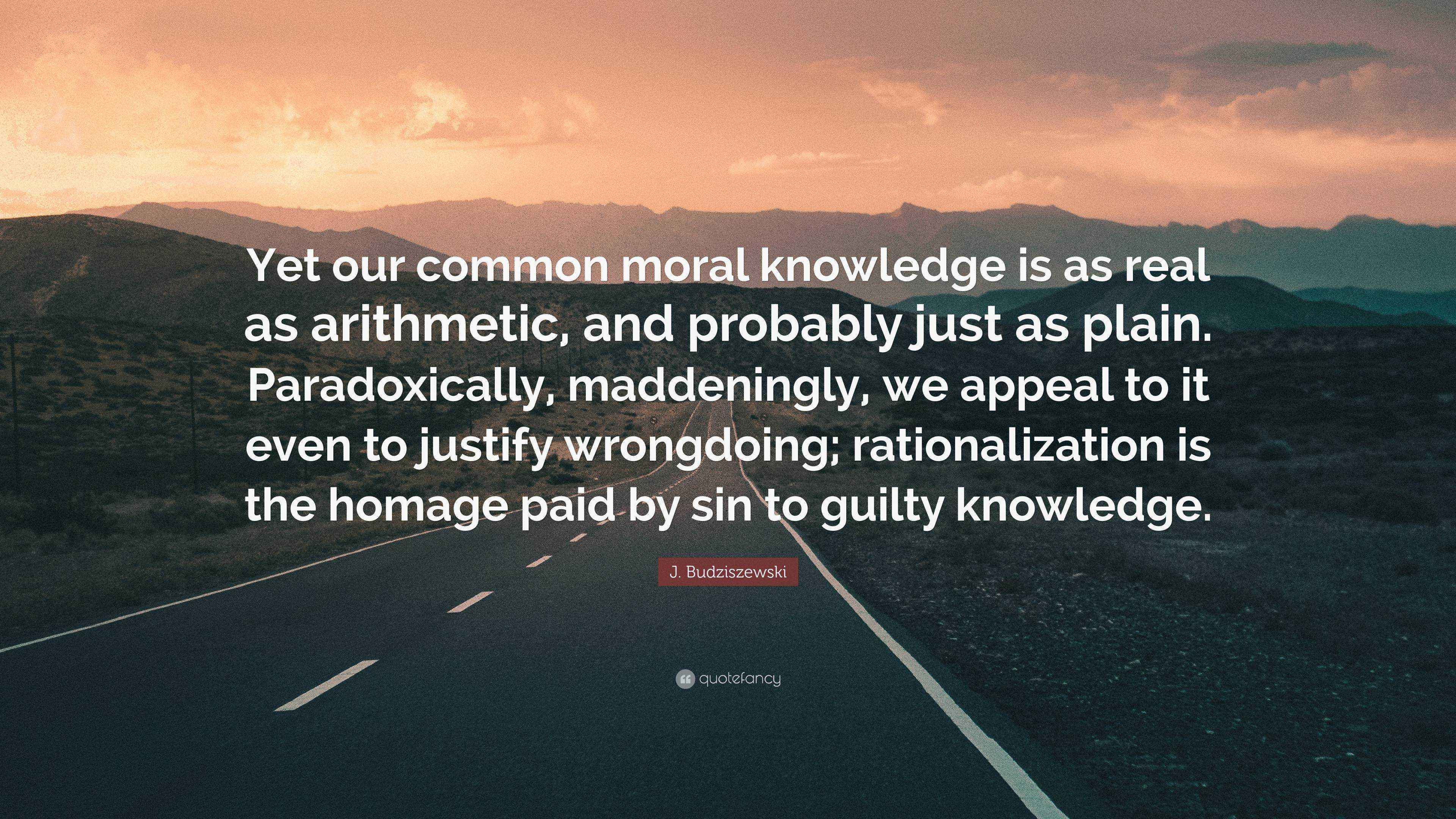 J. Budziszewski Quote: “Yet our common moral knowledge is as real as ...