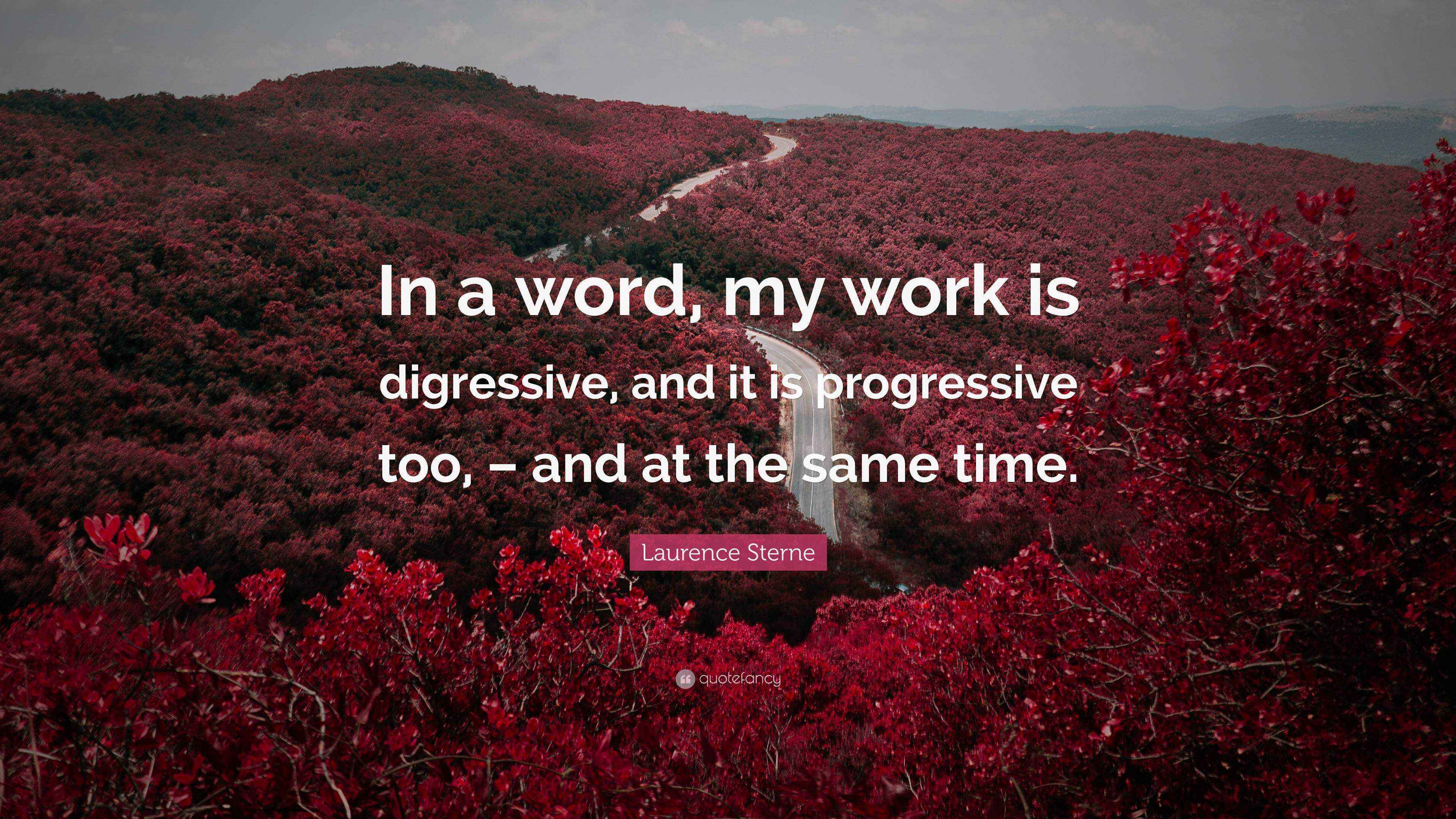 Laurence Sterne Quote: “In a word, my work is digressive, and it is ...