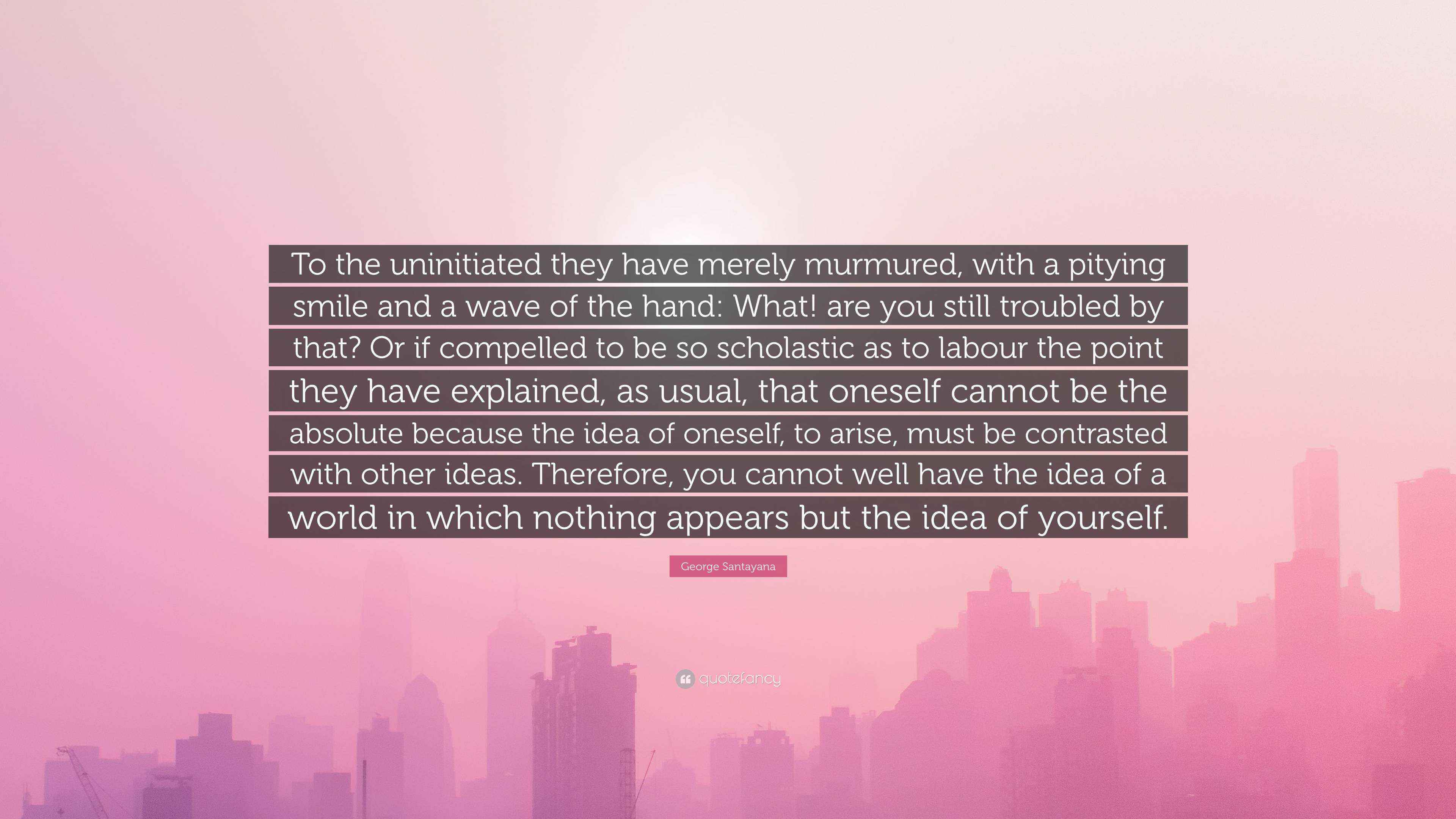 George Santayana Quote: “To the uninitiated they have merely murmured ...
